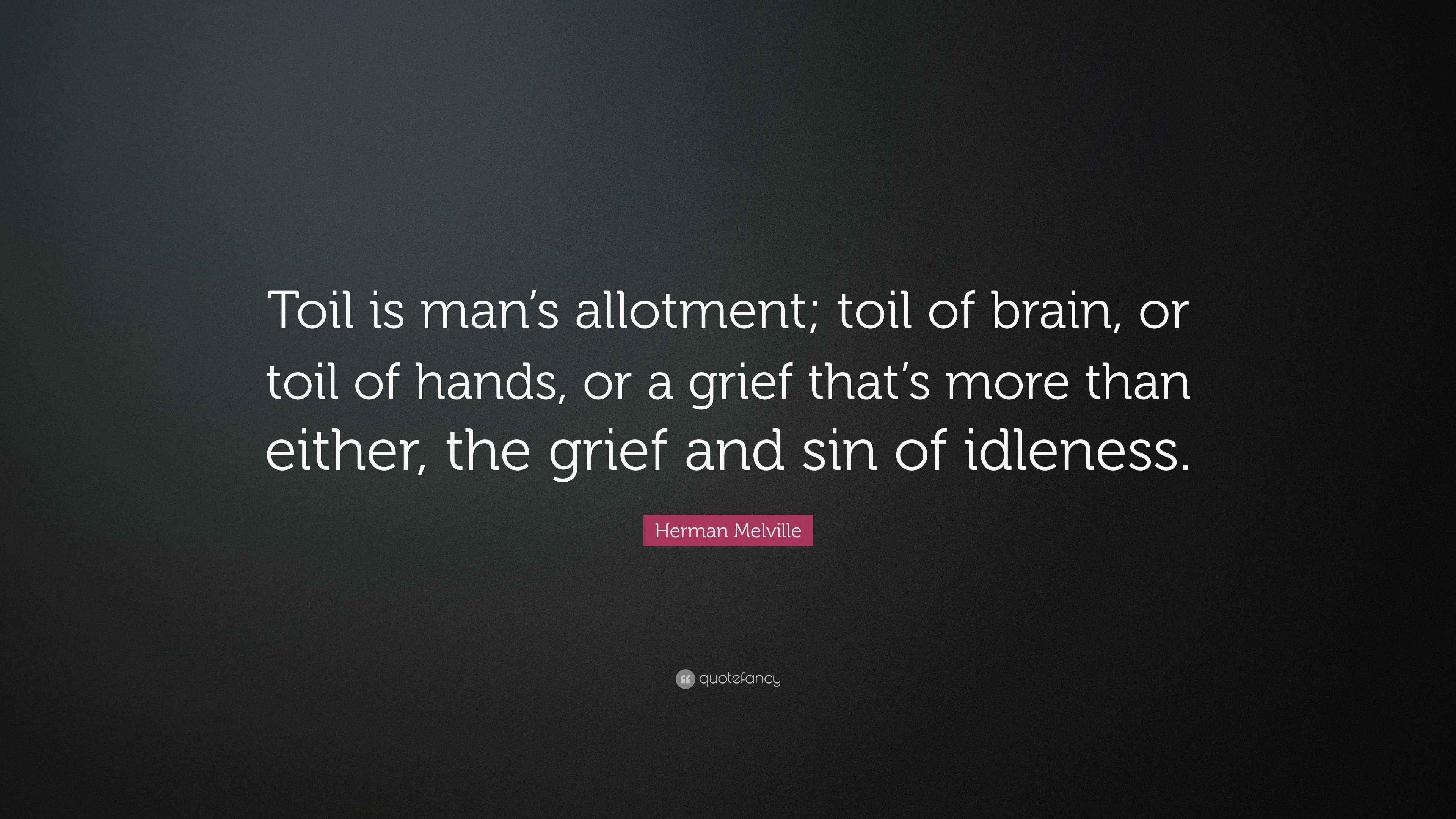 Herman Melville Quote: “Toil is man’s allotment; toil of brain, or toil ...