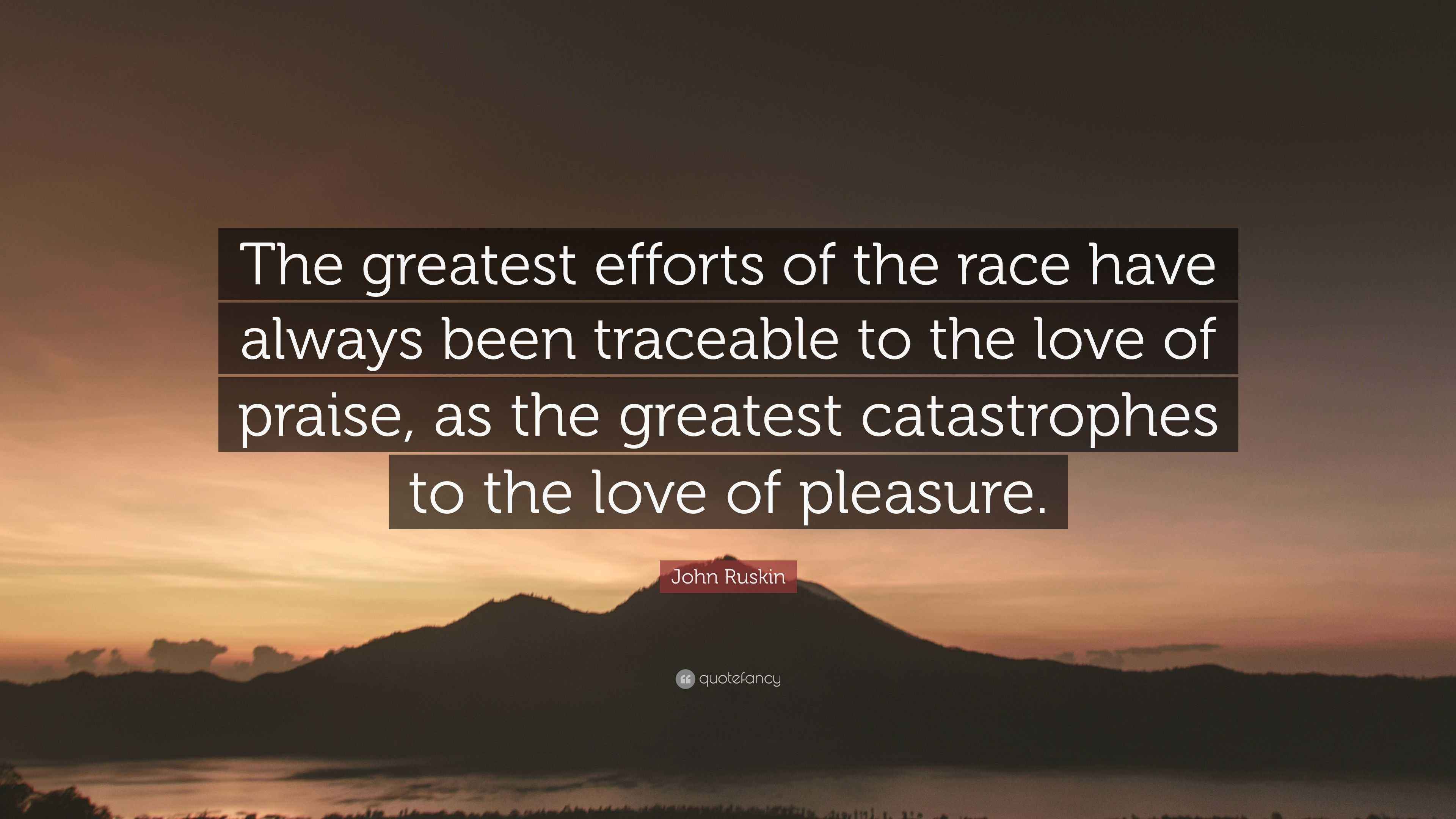 John Ruskin Quote: “The greatest efforts of the race have always been ...