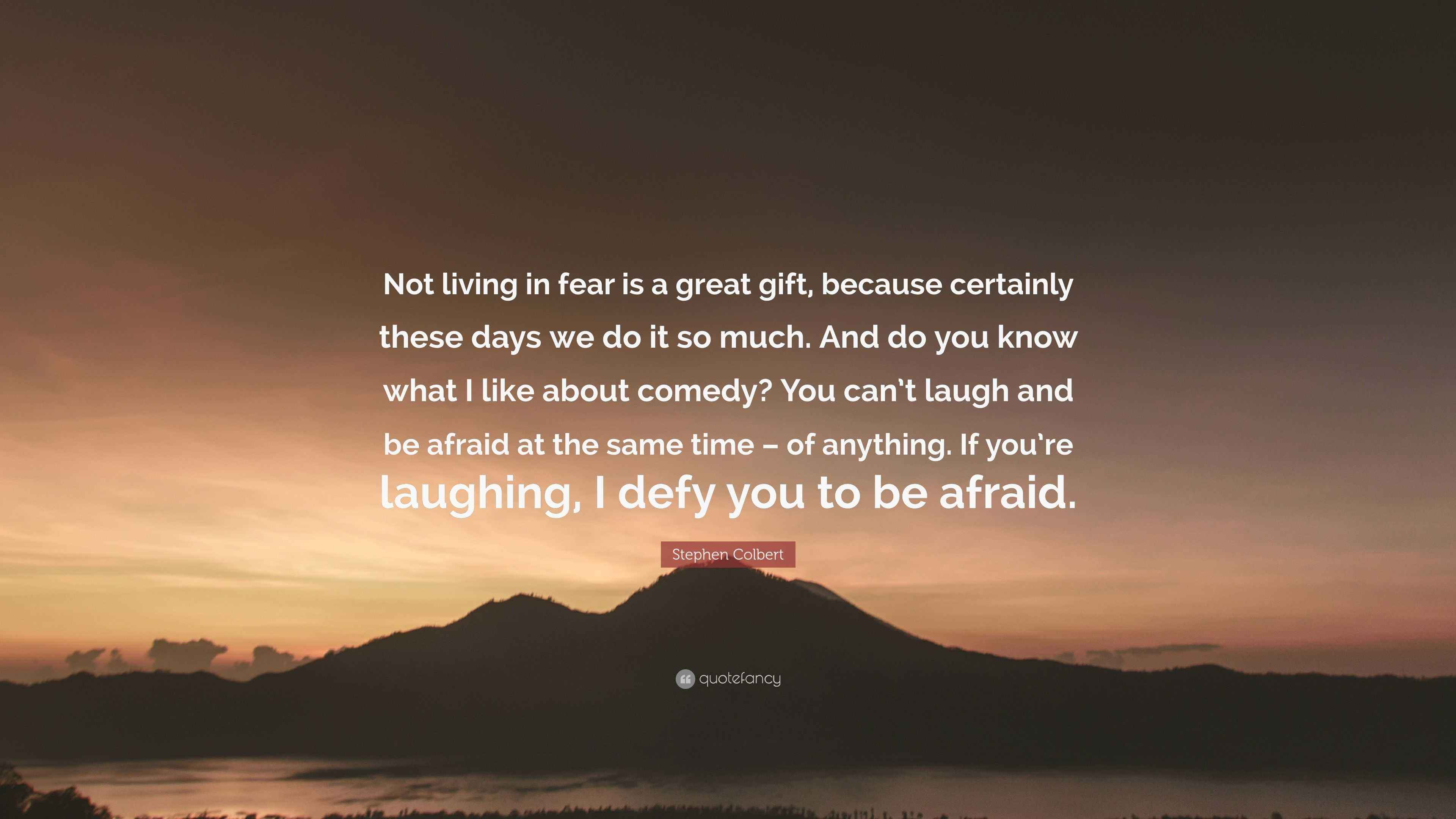 Stephen Colbert Quote: “Not living in fear is a great gift, because ...