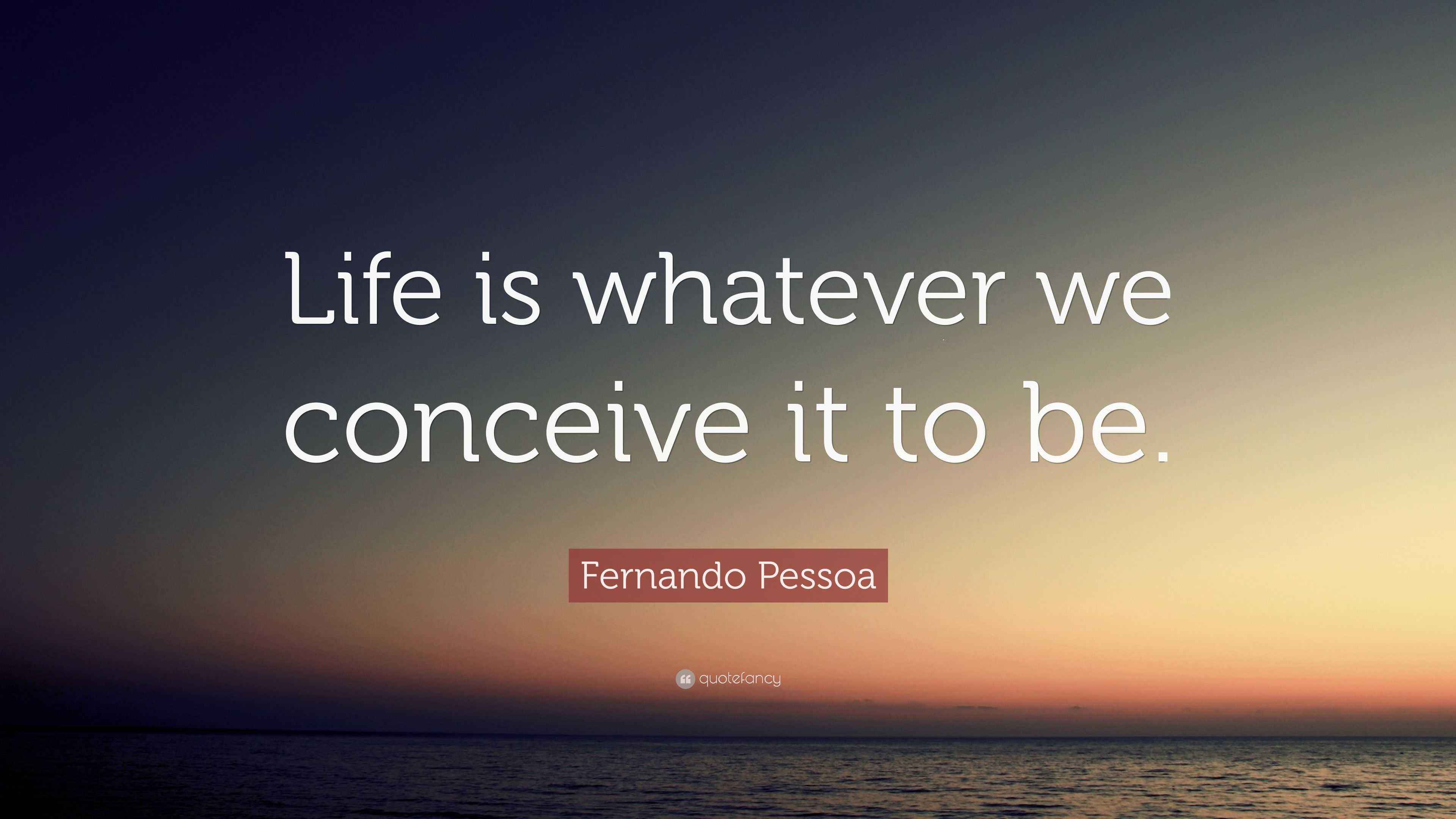 Fernando Pessoa Quote: “Life is whatever we conceive it to be.”