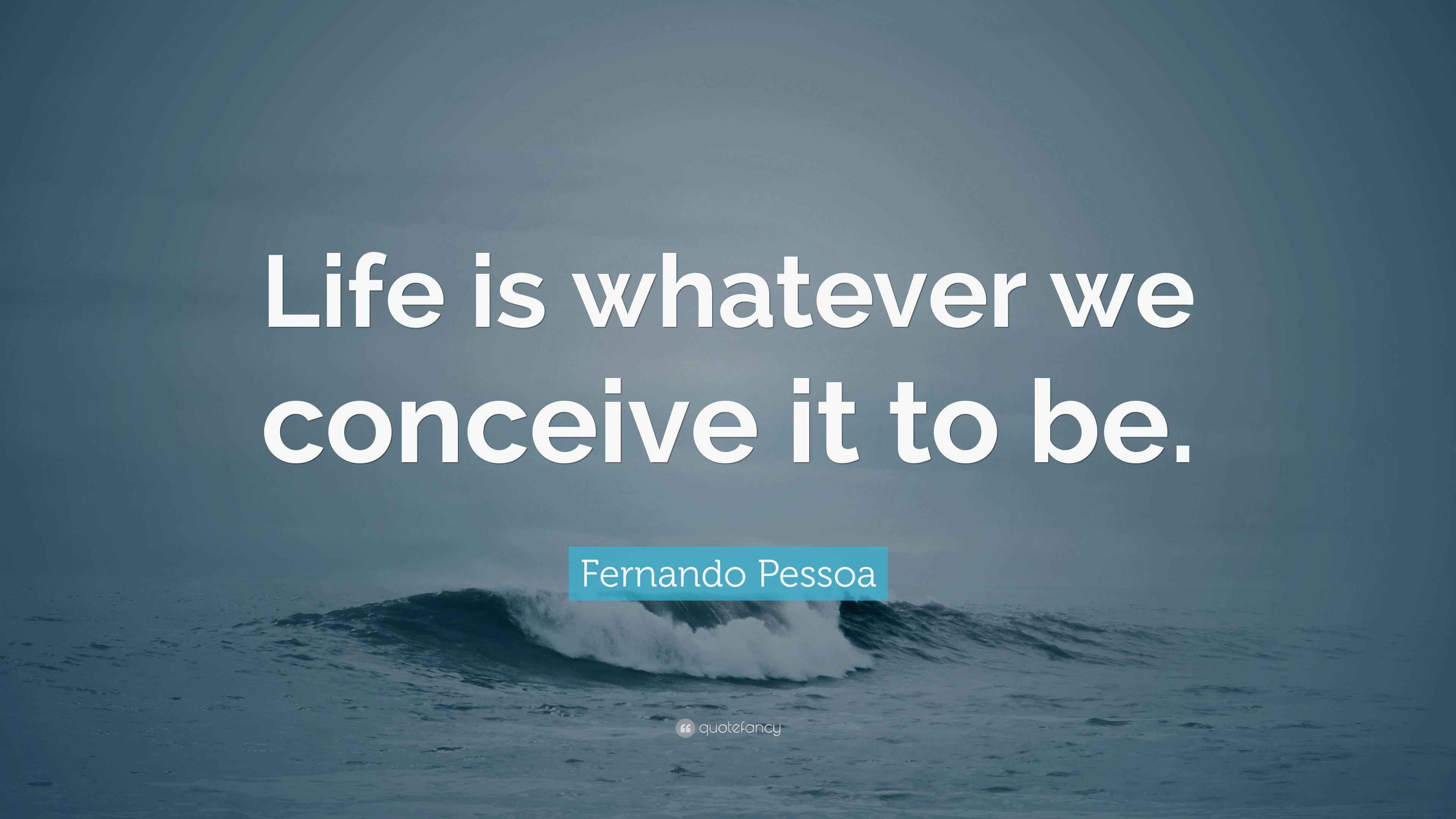 Fernando Pessoa Quote: “Life is whatever we conceive it to be.”