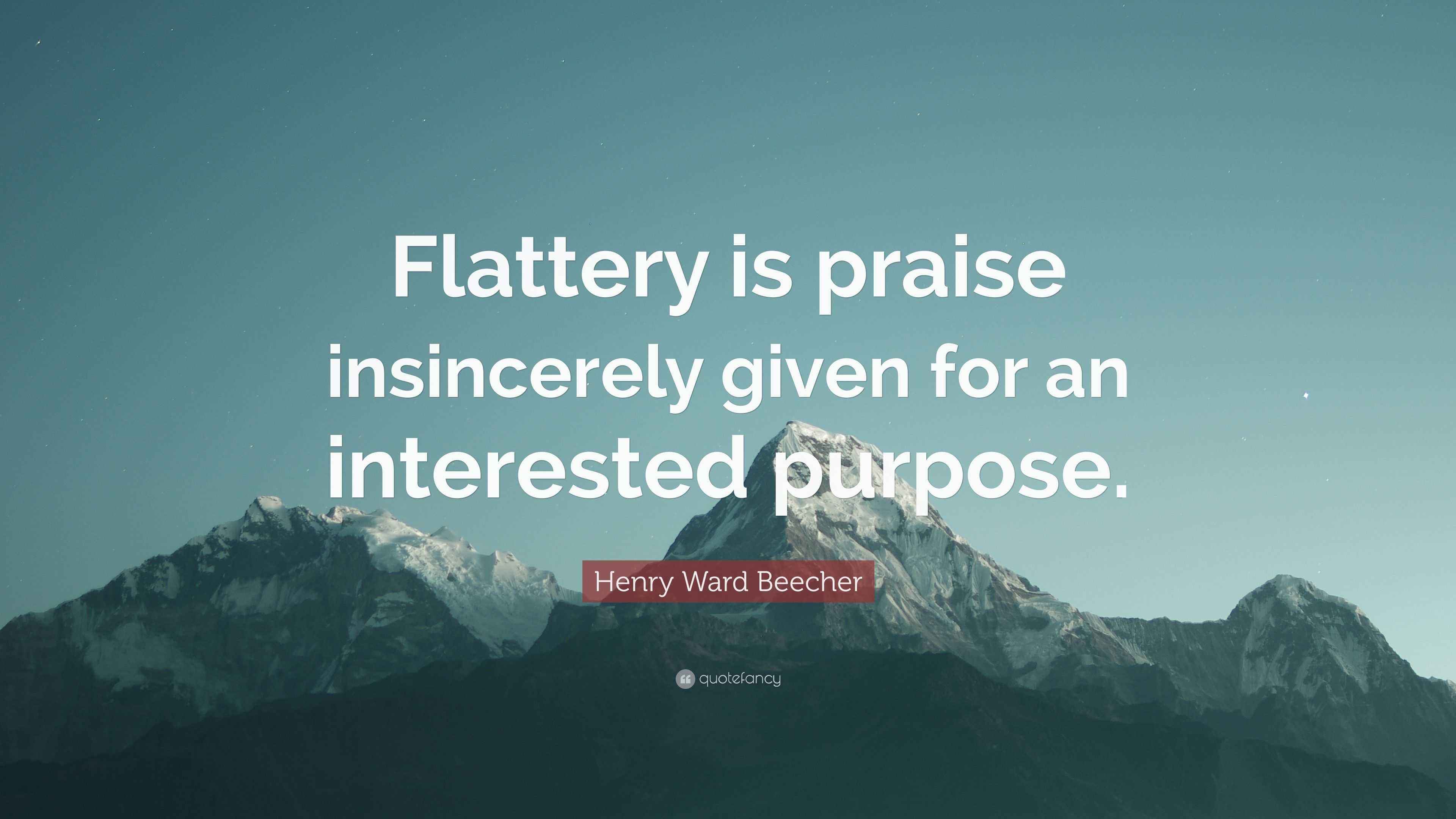 Henry Ward Beecher Quote: “Flattery is praise insincerely given for an ...