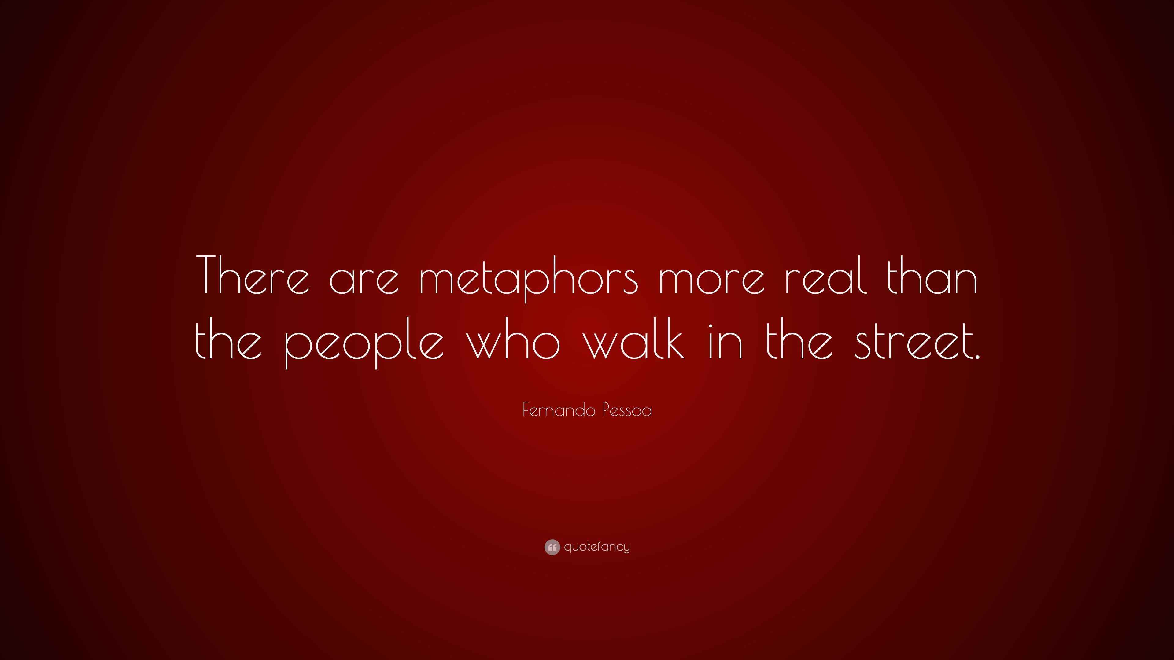 Fernando Pessoa Quote: “There are metaphors more real than the people ...