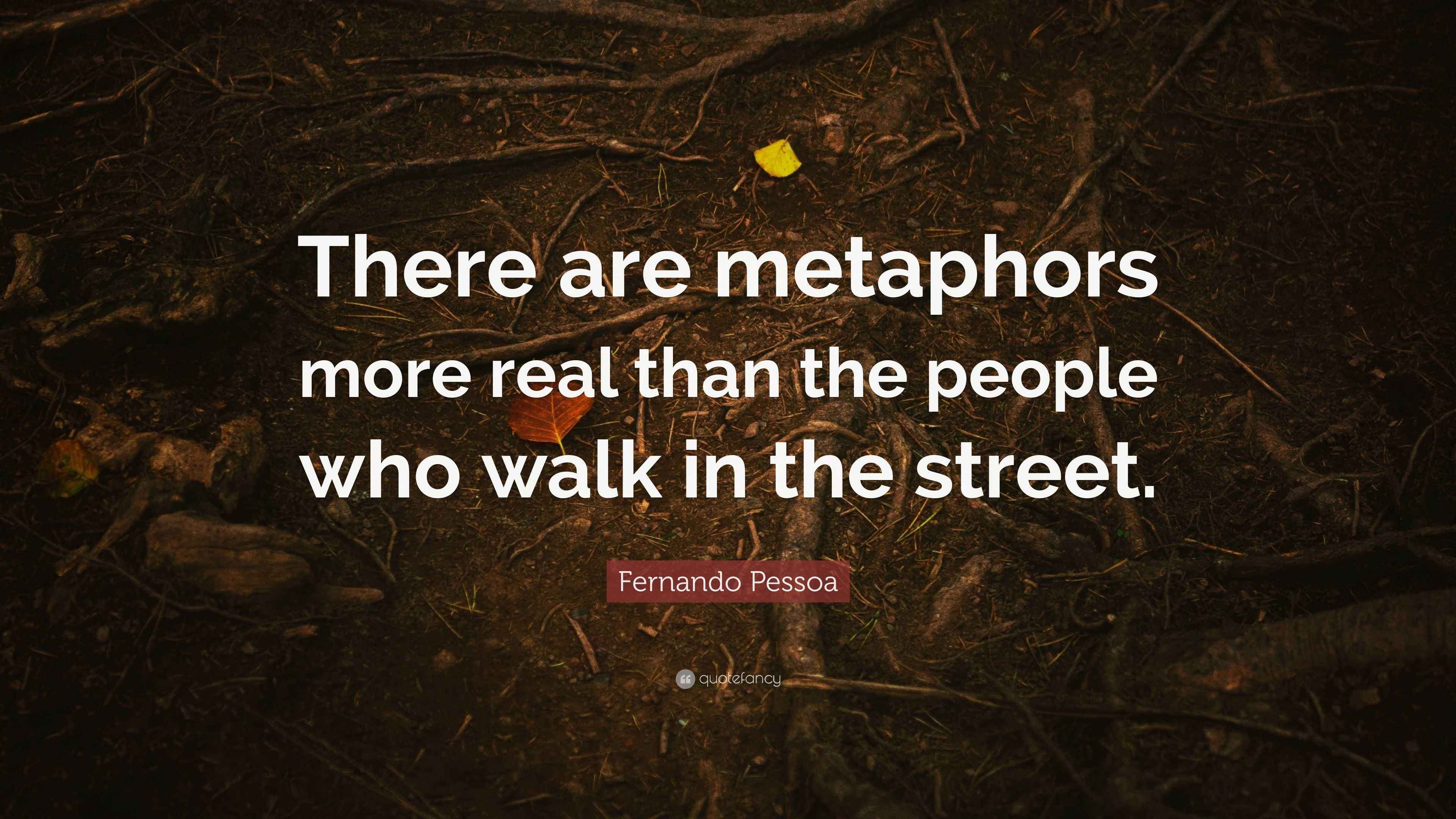 Fernando Pessoa Quote: “There are metaphors more real than the people ...