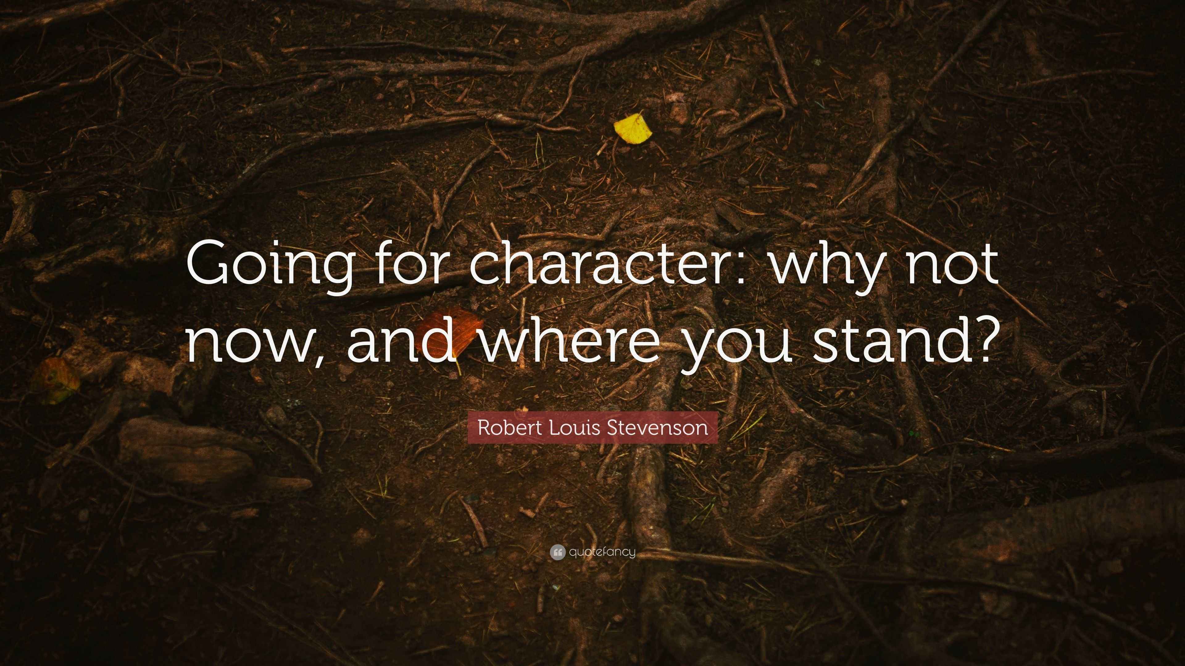 Robert Louis Stevenson Quote: “Going for character: why not now, and ...