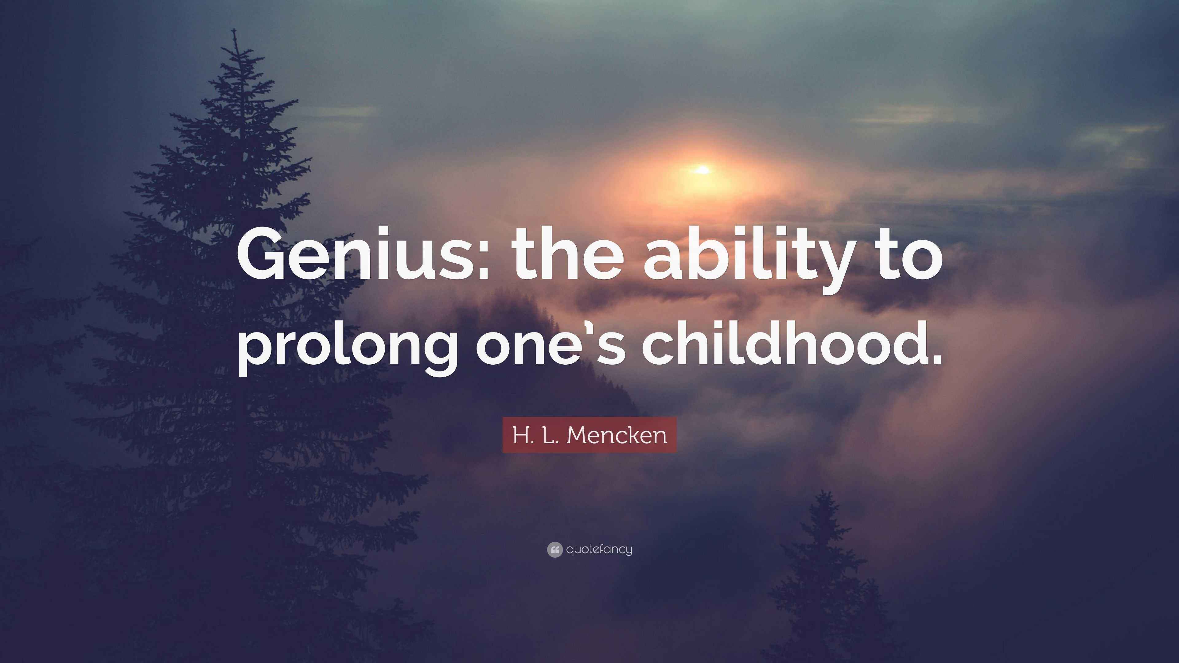 H. L. Mencken Quote: “Genius: the ability to prolong one’s childhood.”