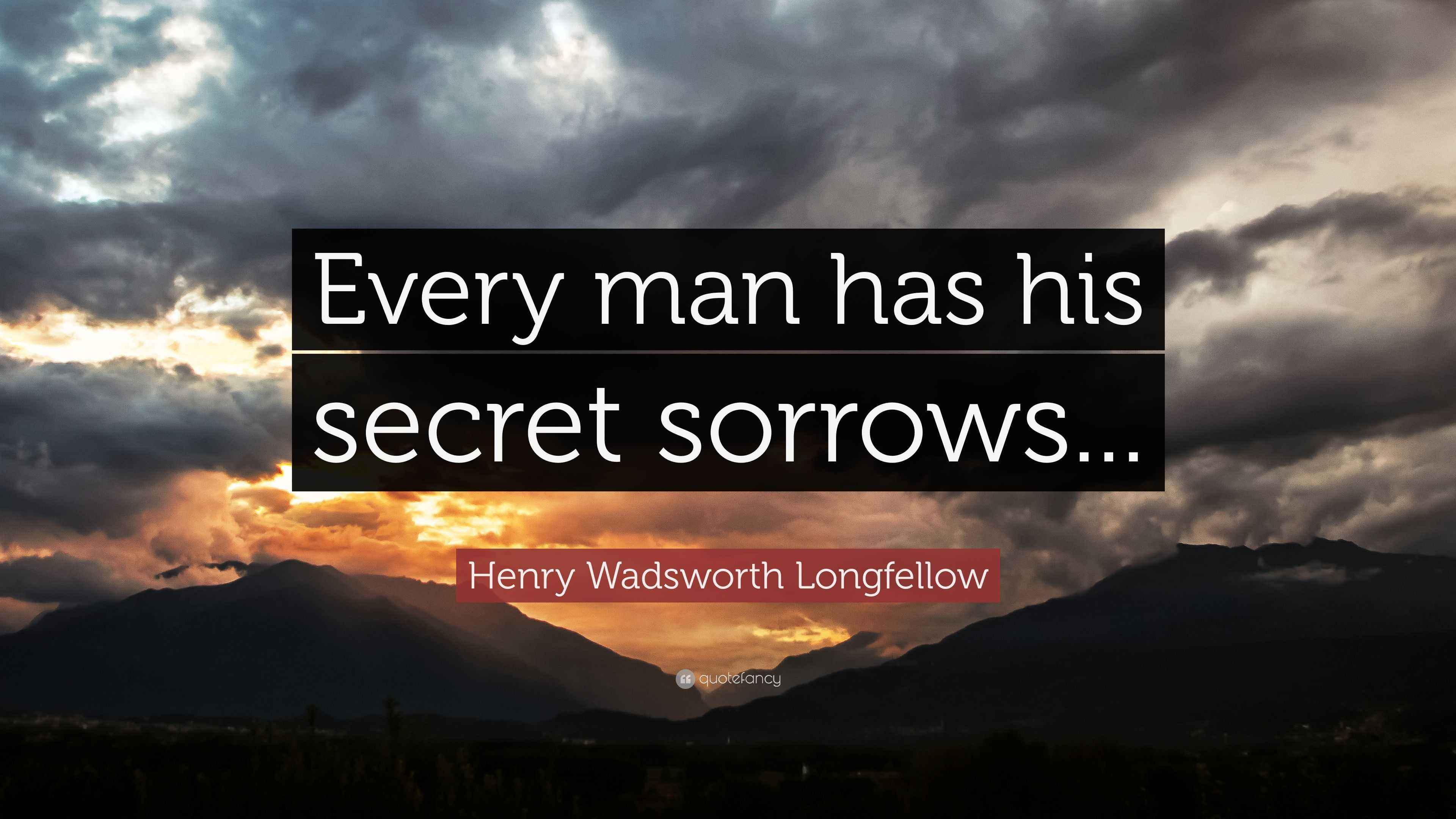 Henry Wadsworth Longfellow Quote: “Every man has his secret sorrows...”