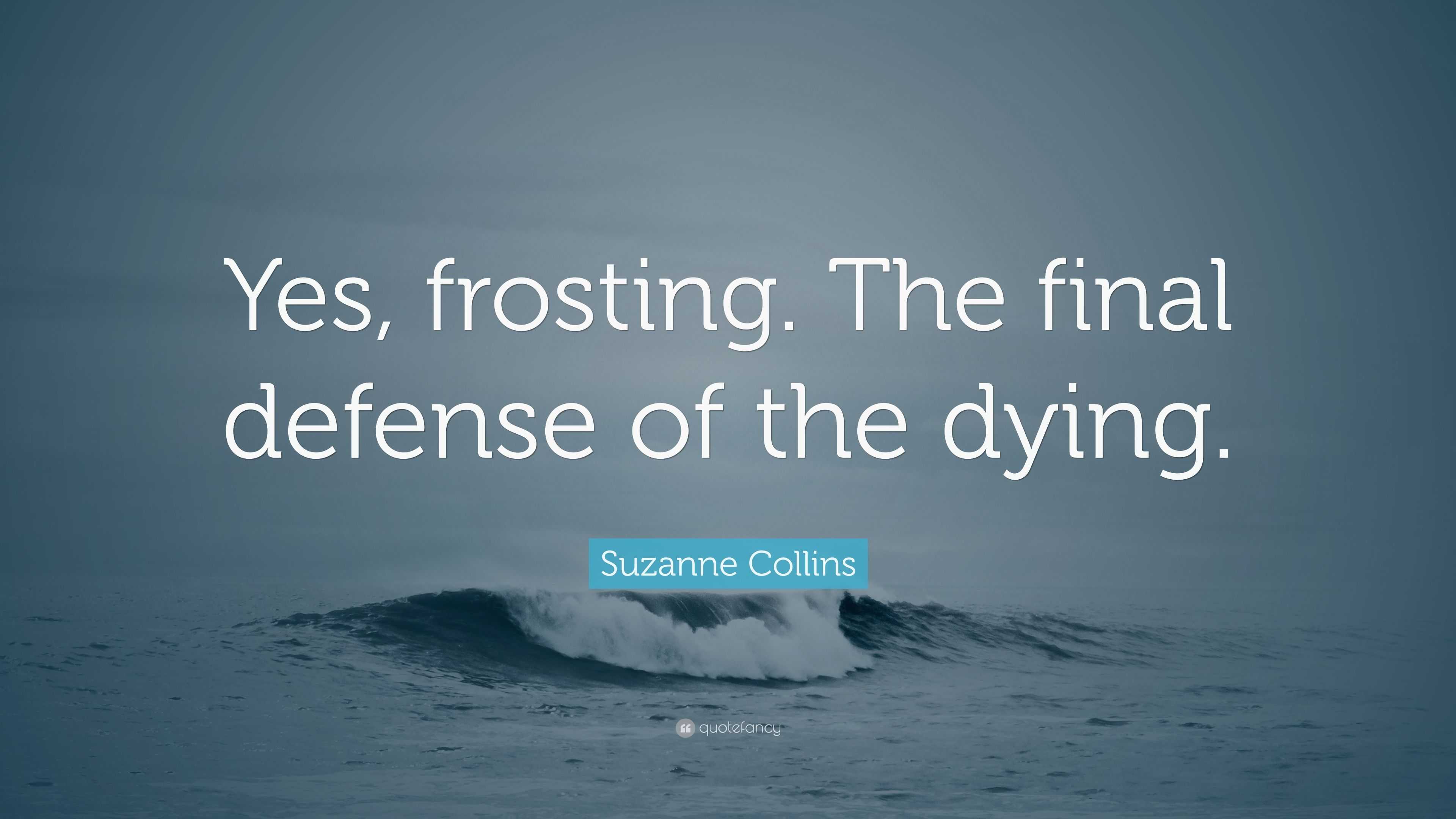 Suzanne Collins Quote: “Yes, frosting. The final defense of the dying.”