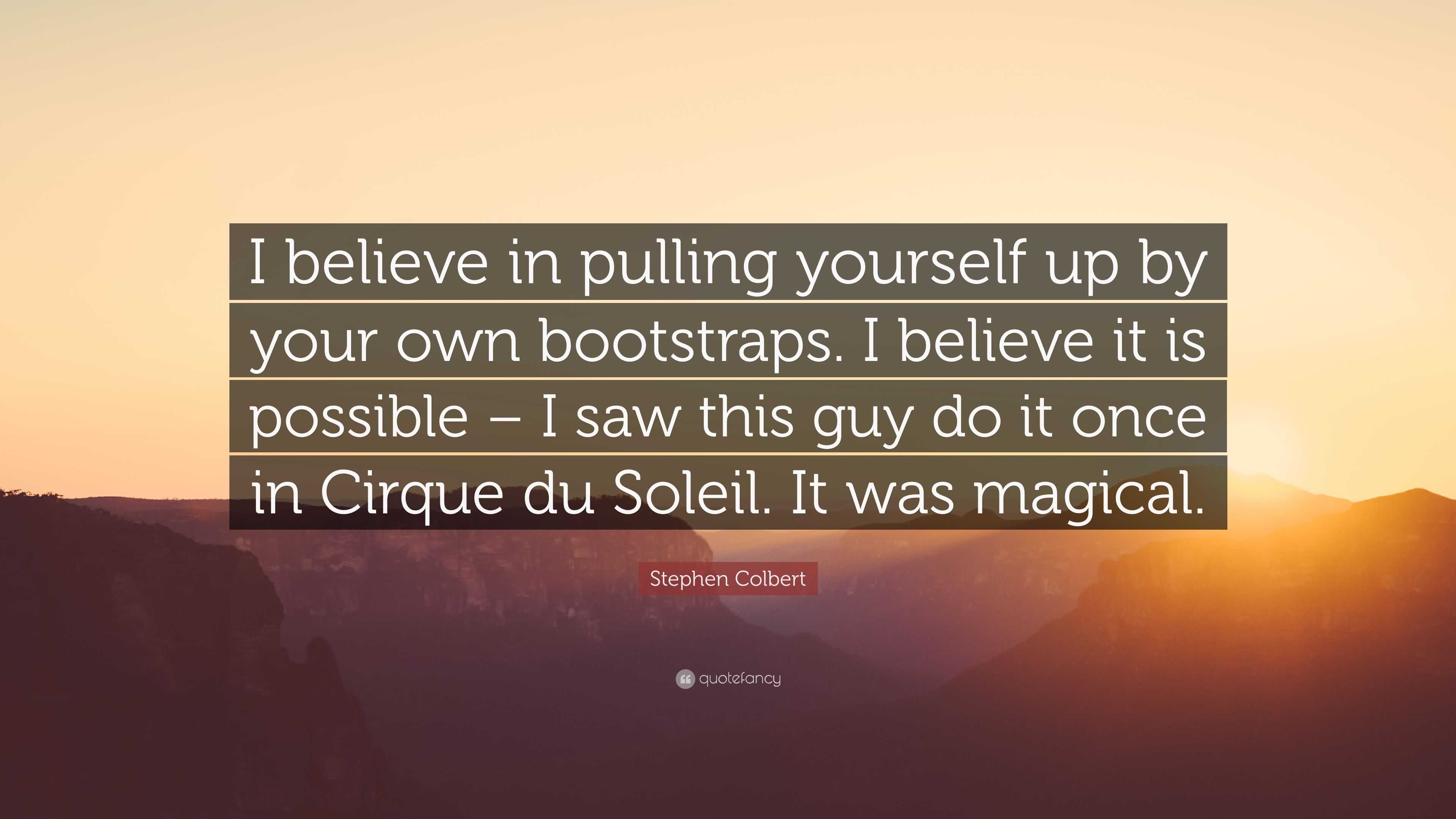 Stephen Colbert Quote: “I believe in pulling yourself up by your own ...