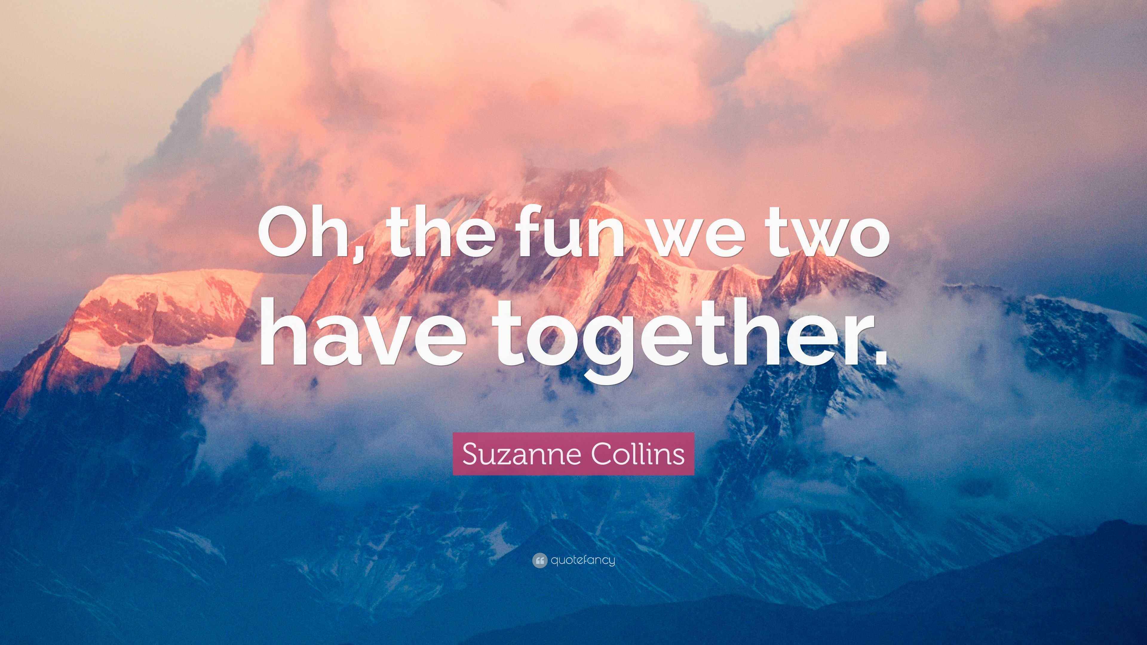 Suzanne Collins Quote: “Oh, the fun we two have together.”