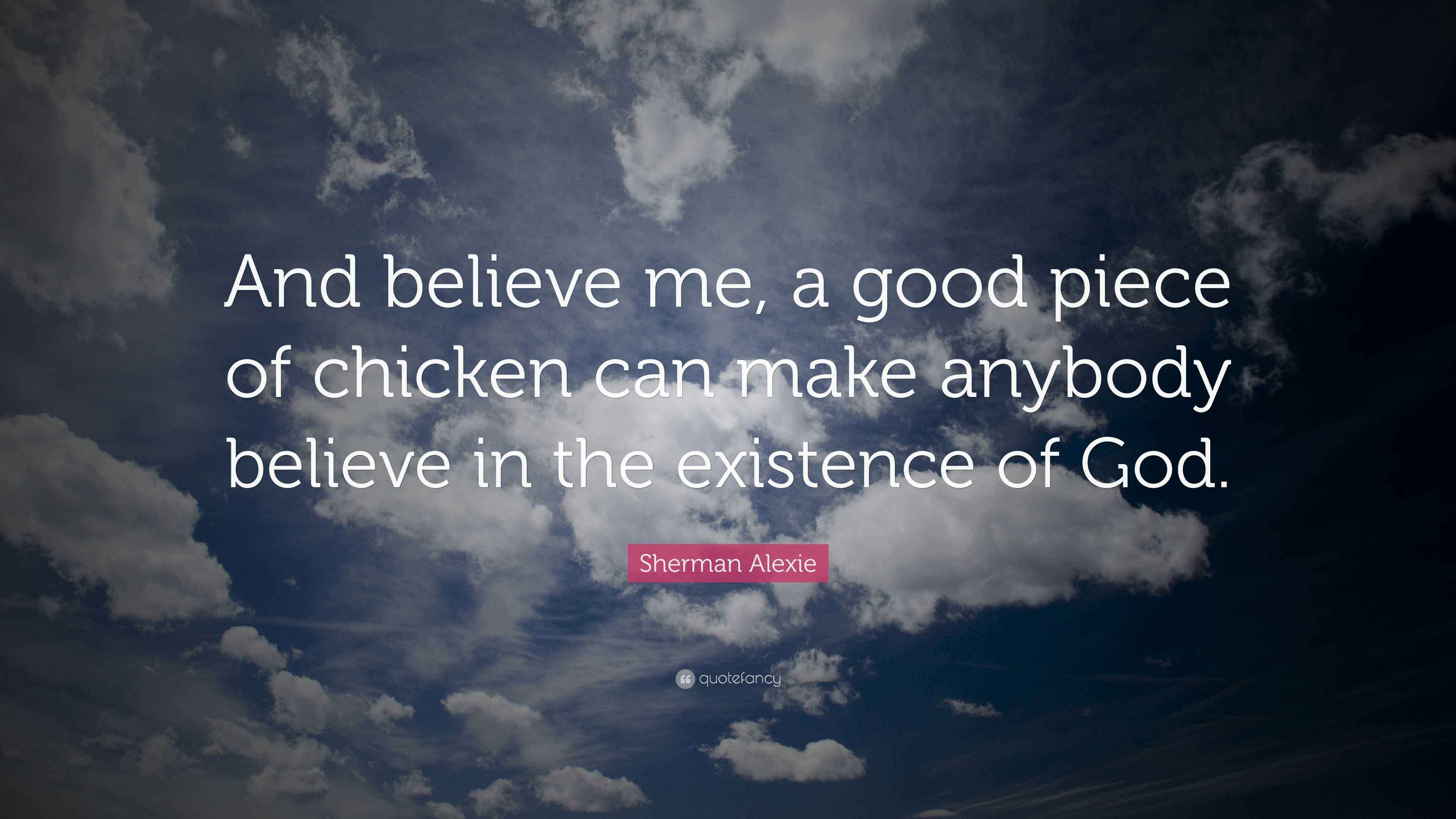 Sherman Alexie Quote: “And believe me, a good piece of chicken can make ...