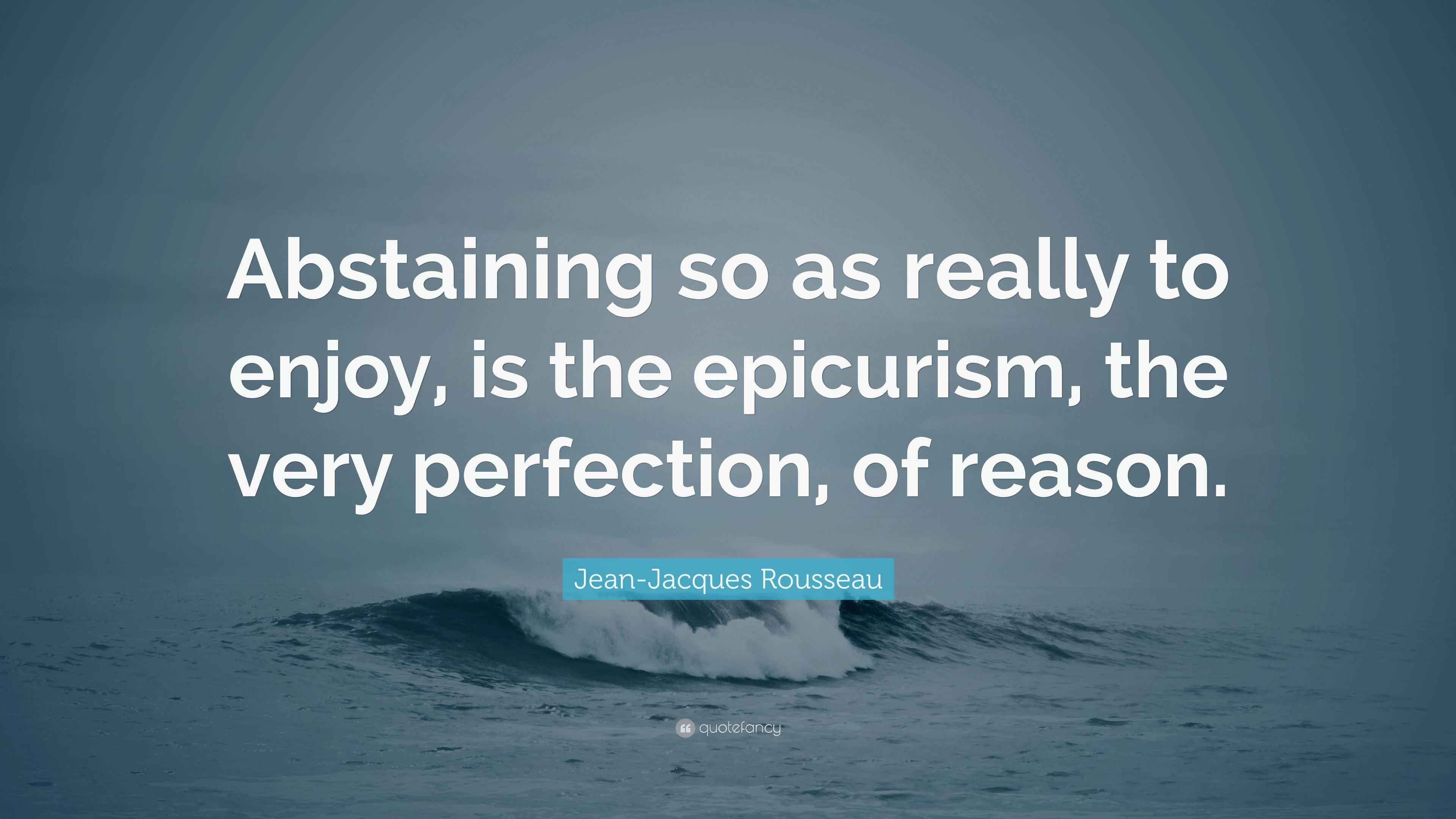 Jean-Jacques Rousseau Quote: “Abstaining so as really to enjoy, is the ...
