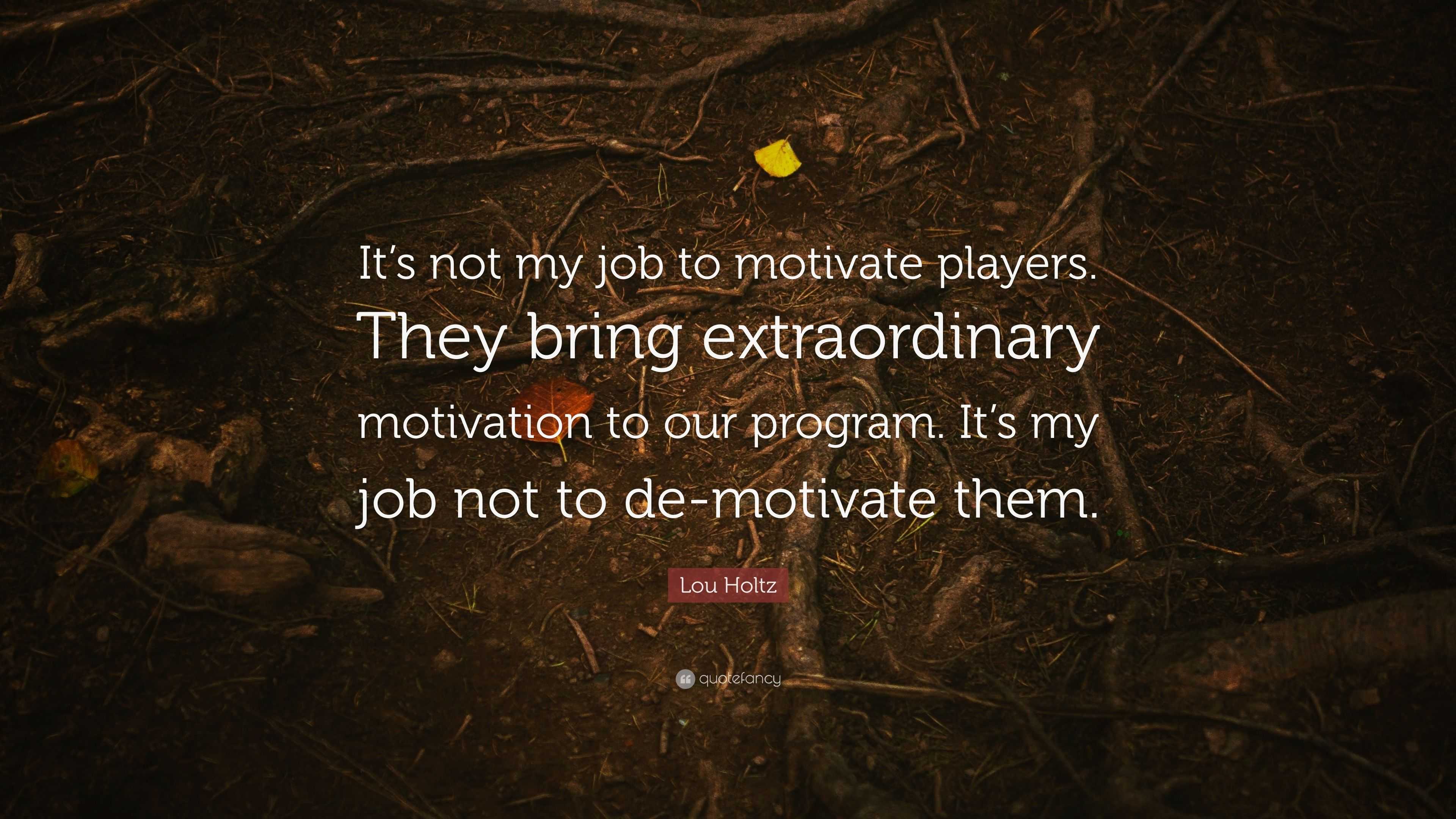 Lou Holtz Quote: “It’s not my job to motivate players. They bring ...