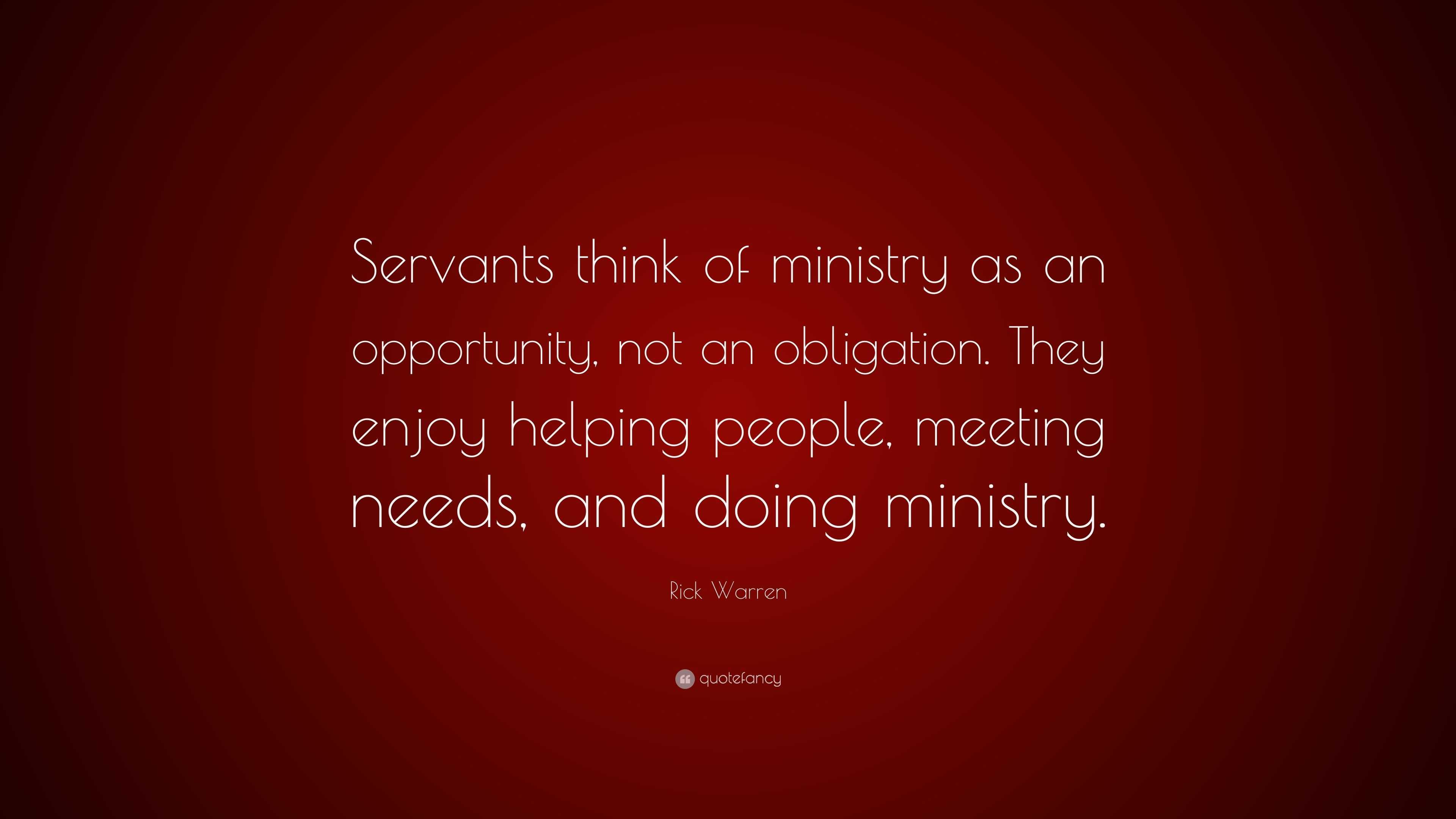 Rick Warren Quote: “Servants think of ministry as an opportunity, not ...