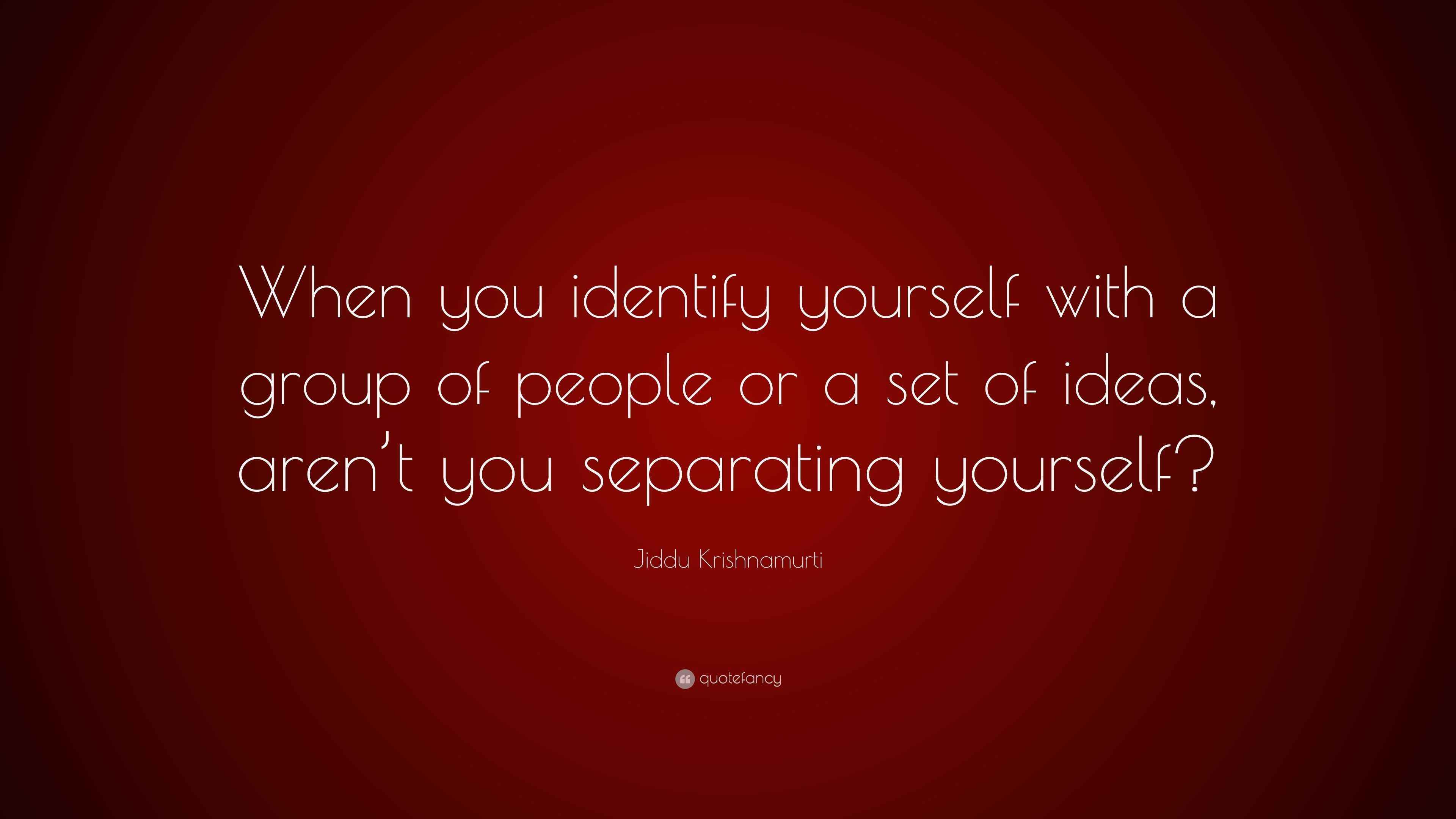 Jiddu Krishnamurti Quote: “When you identify yourself with a group of ...