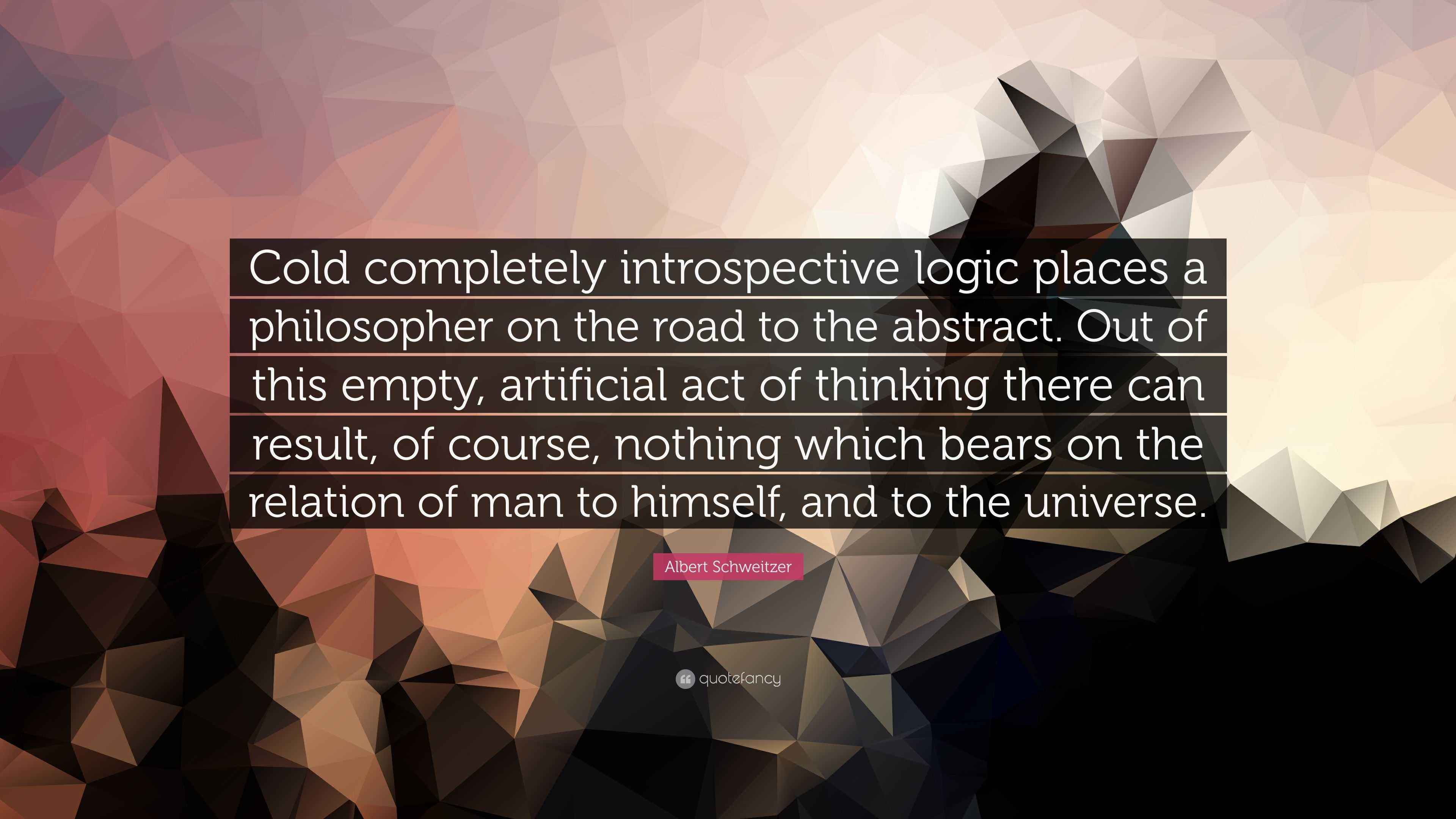 Albert Schweitzer Quote: “Cold completely introspective logic places a ...