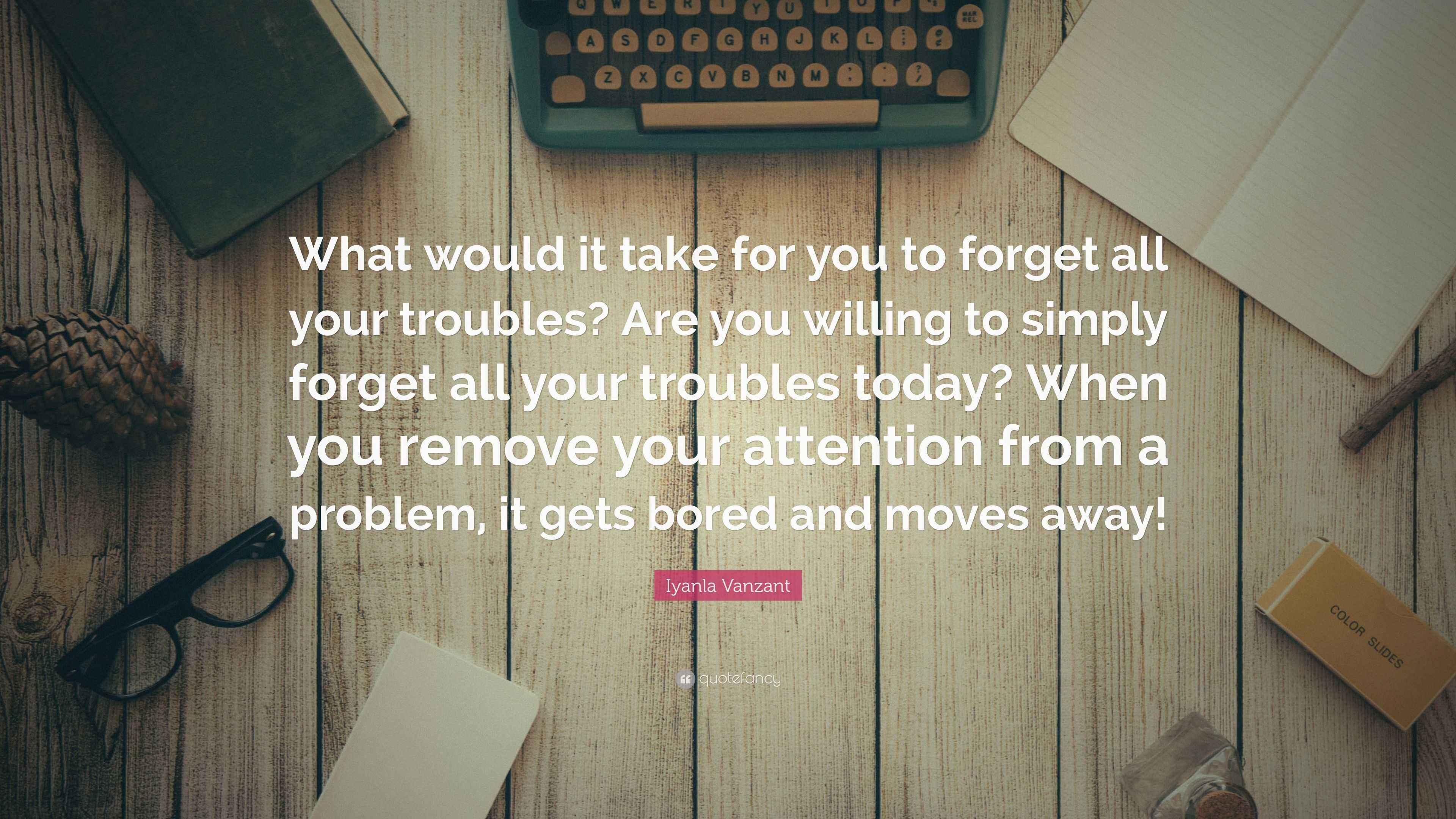 Iyanla Vanzant Quote: “What would it take for you to forget all your ...