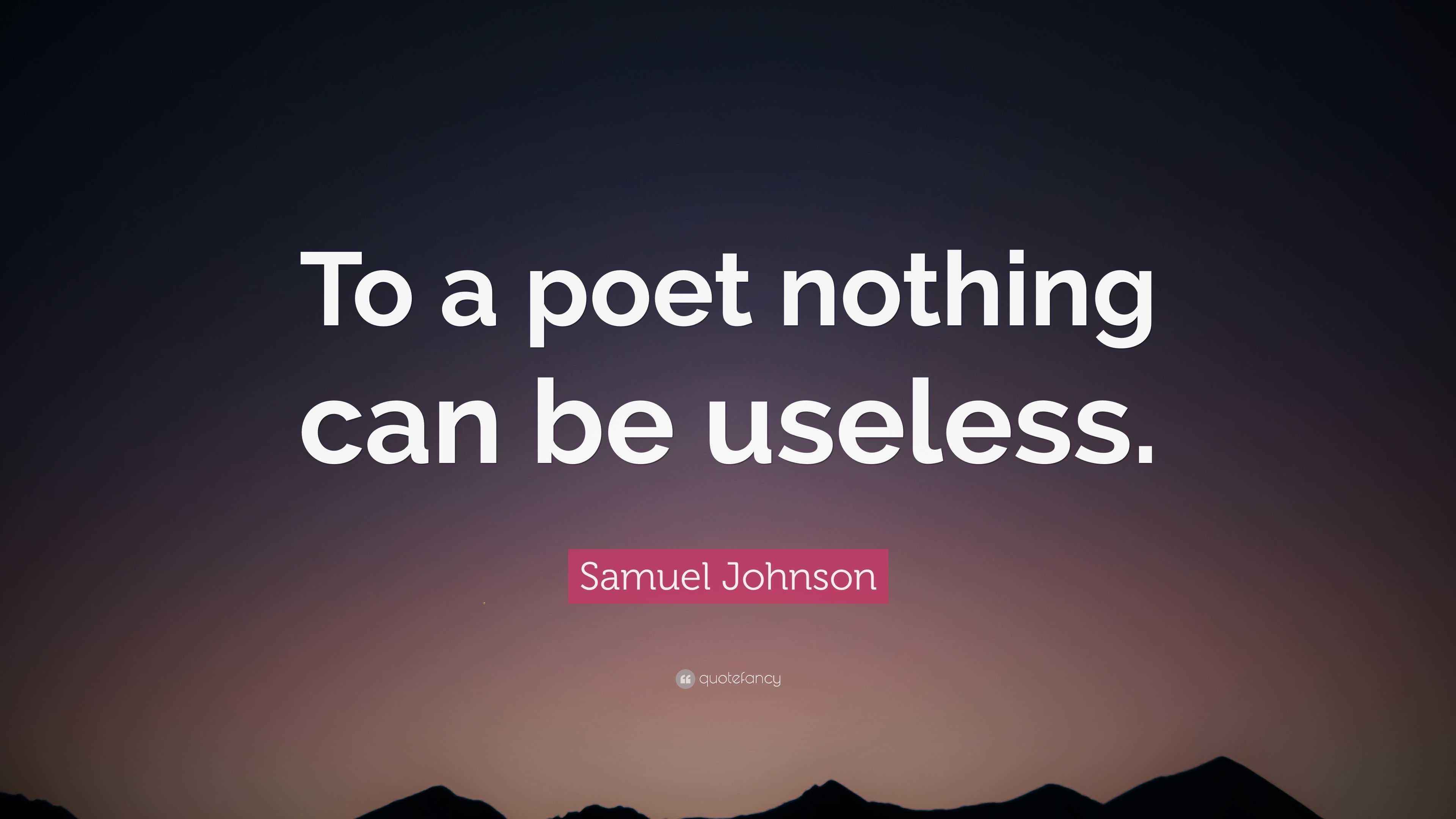 Samuel Johnson Quote: “To a poet nothing can be useless.”