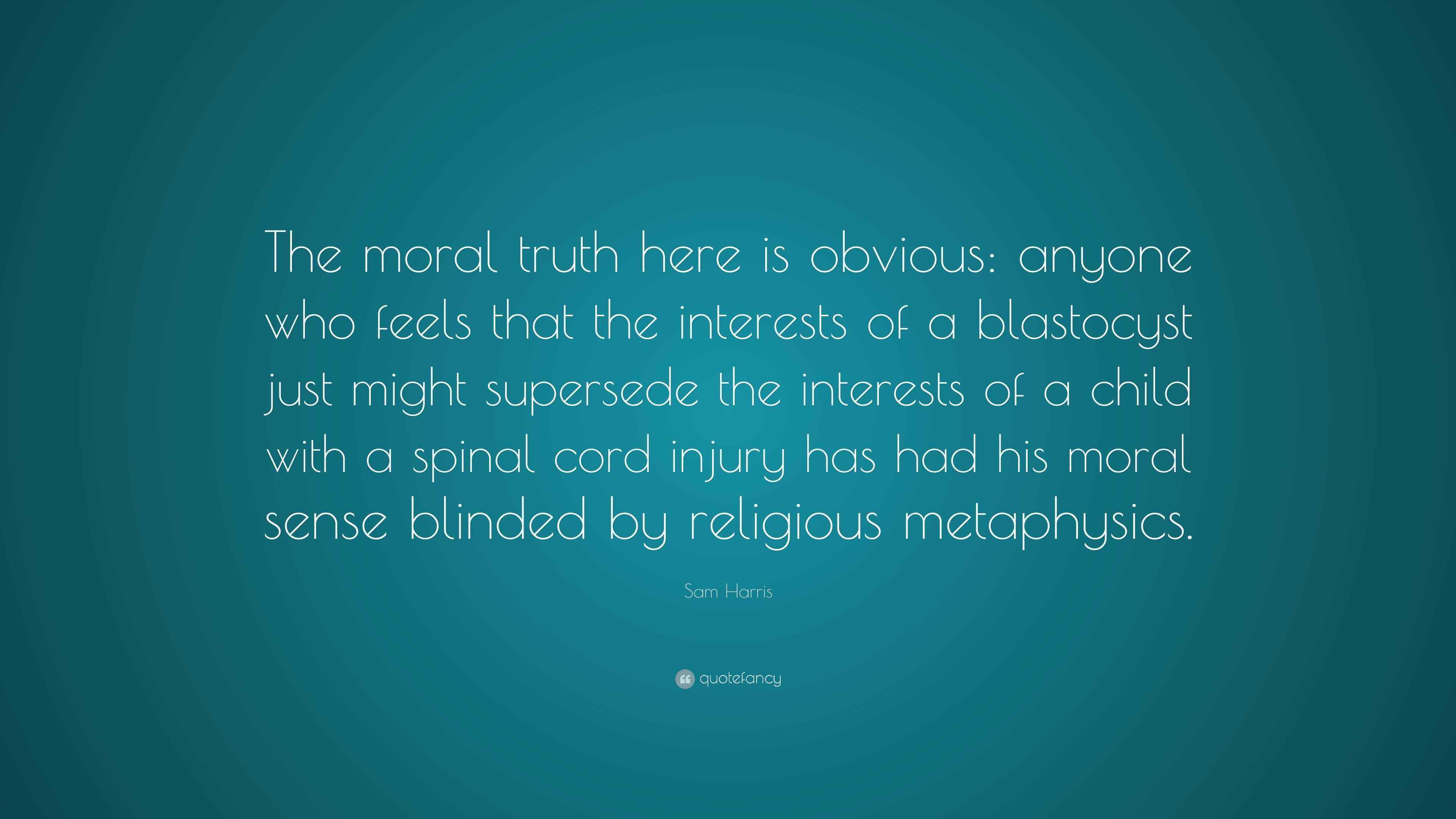 Sam Harris Quote: “The moral truth here is obvious: anyone who feels ...