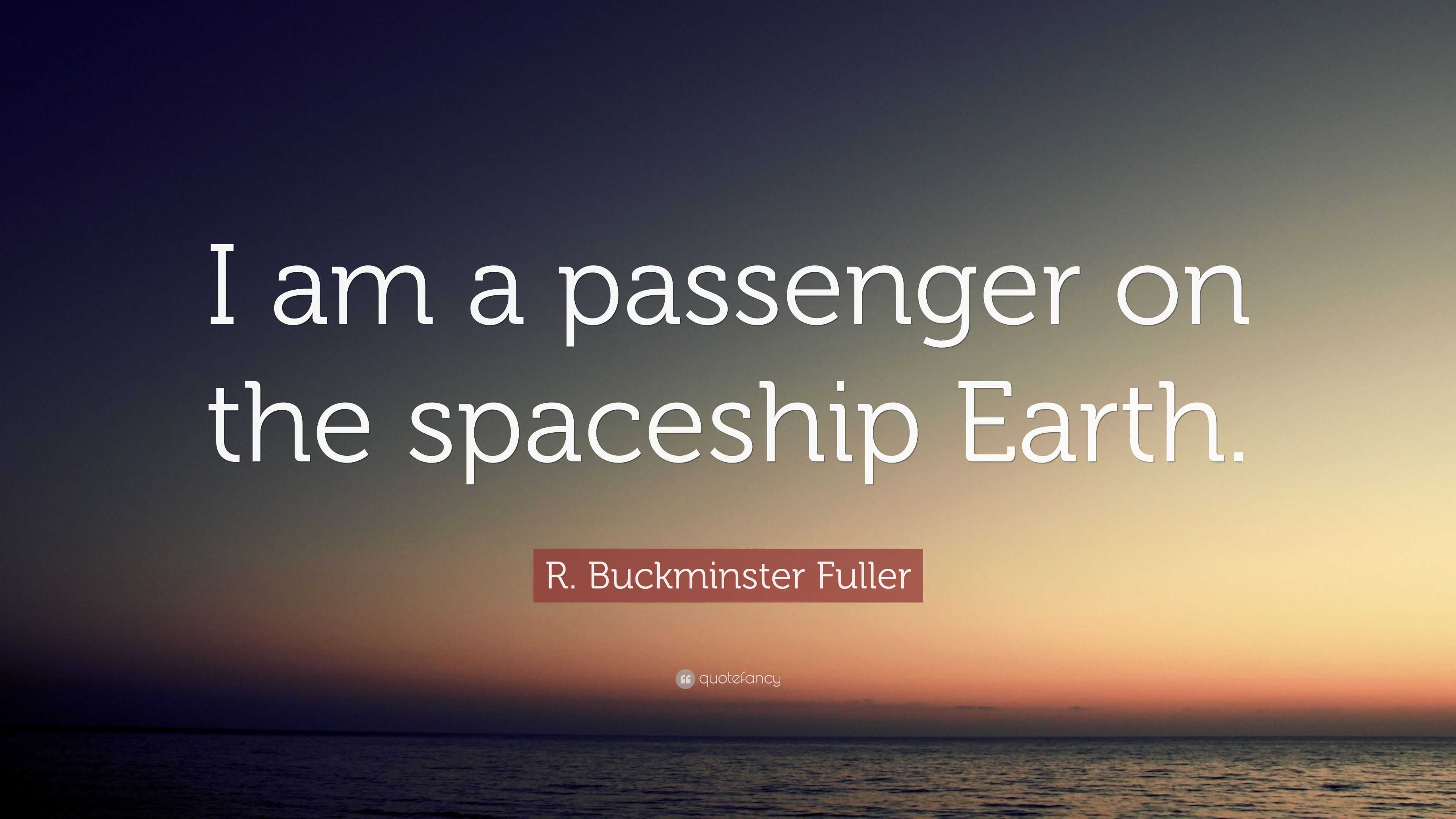 R. Buckminster Fuller Quote: “I am a passenger on the spaceship Earth.”