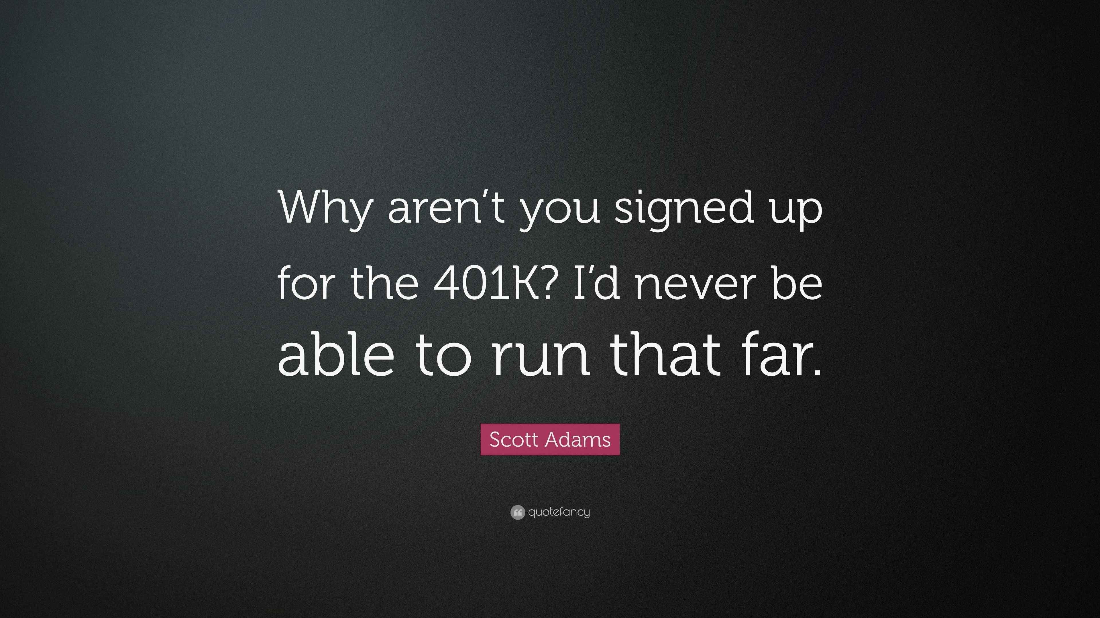 Scott Adams Quote: “Why aren’t you signed up for the 401K? I’d never be ...