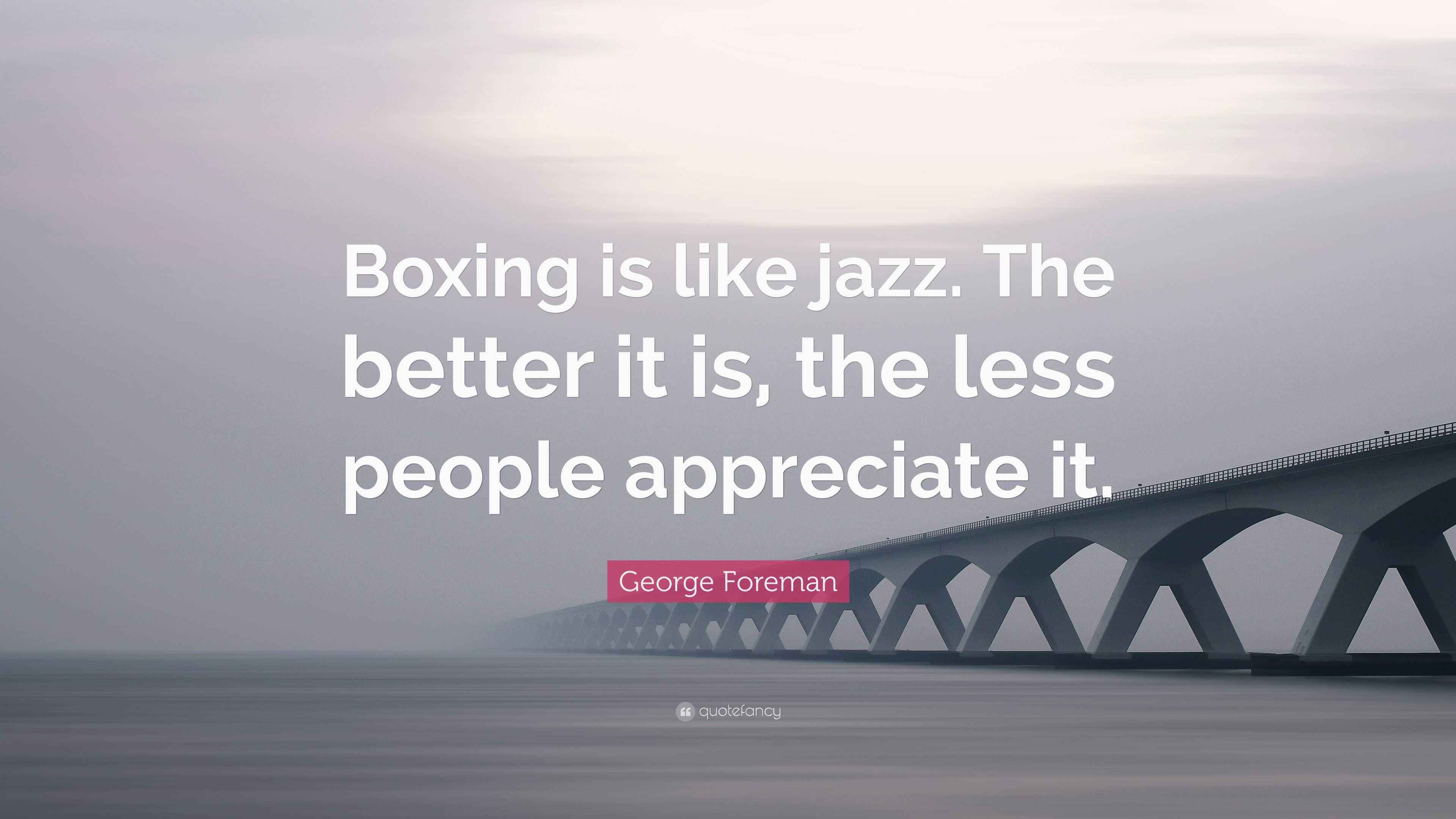 George Foreman Quote: “Boxing is like jazz. The better it is, the less ...