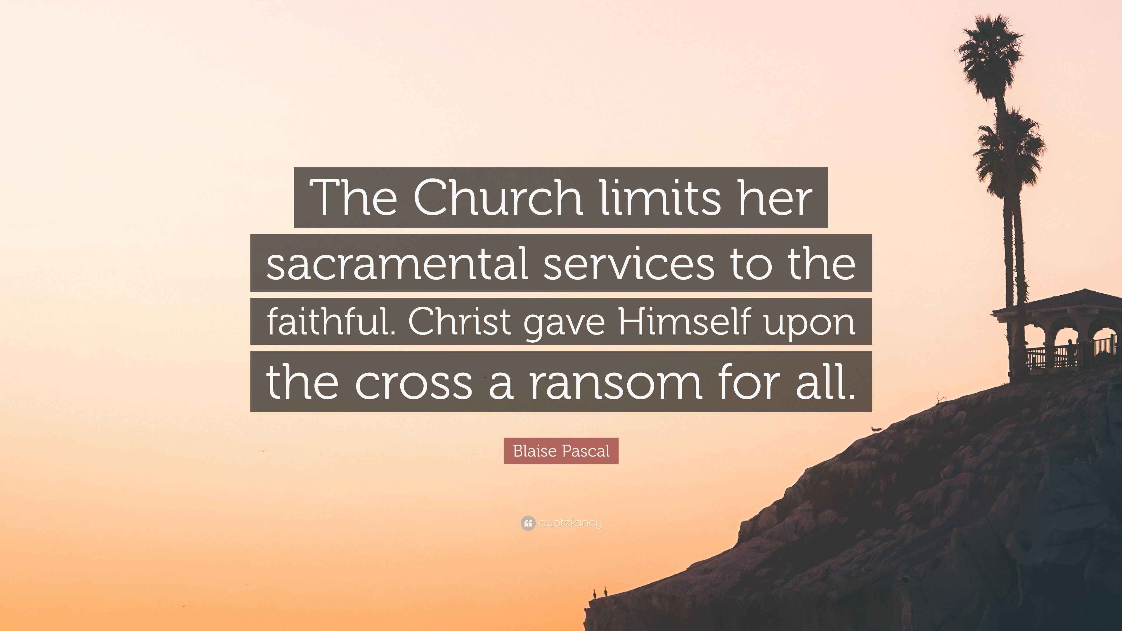 Blaise Pascal Quote: “The Church limits her sacramental services to the ...