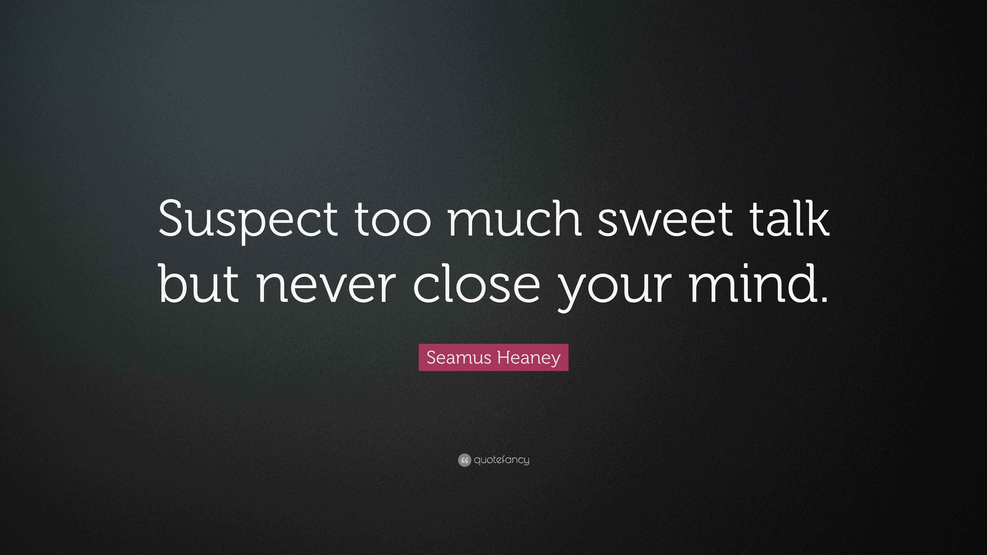 Seamus Heaney Quote: “Suspect too much sweet talk but never close your ...