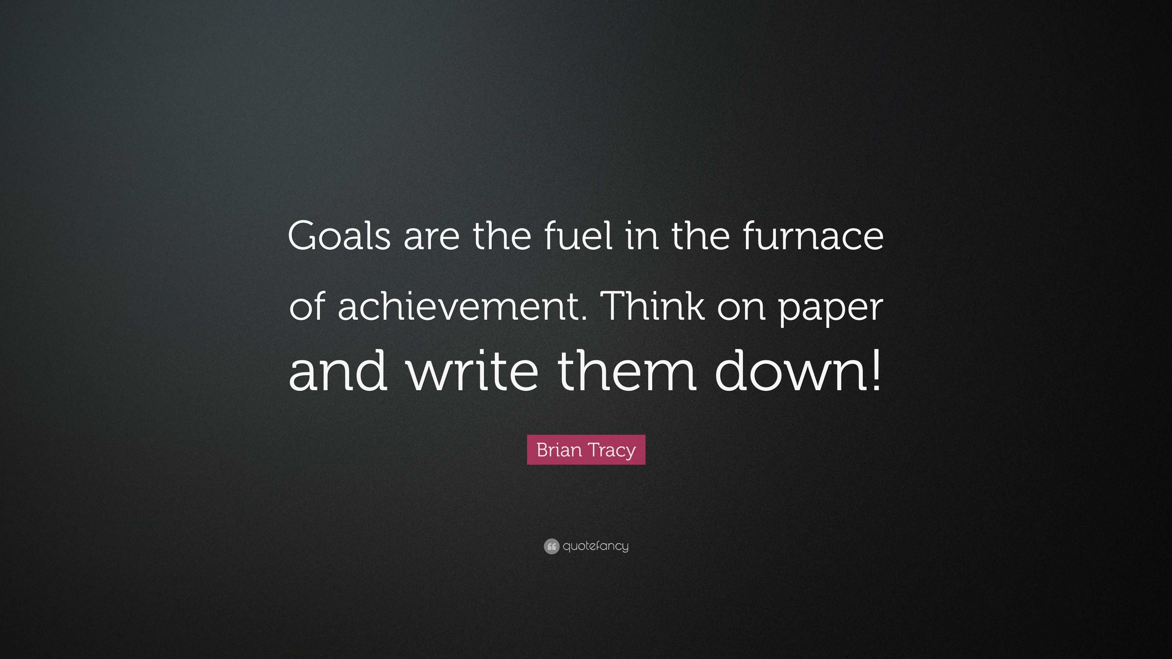 Brian Tracy Quote: “Goals are the fuel in the furnace of achievement ...