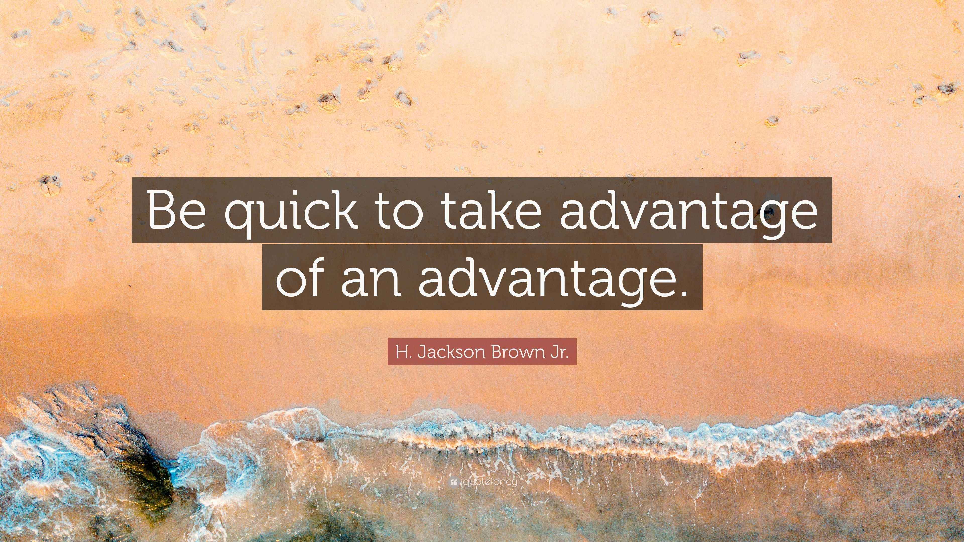 H. Jackson Brown Jr. Quote: “Be quick to take advantage of an advantage.”
