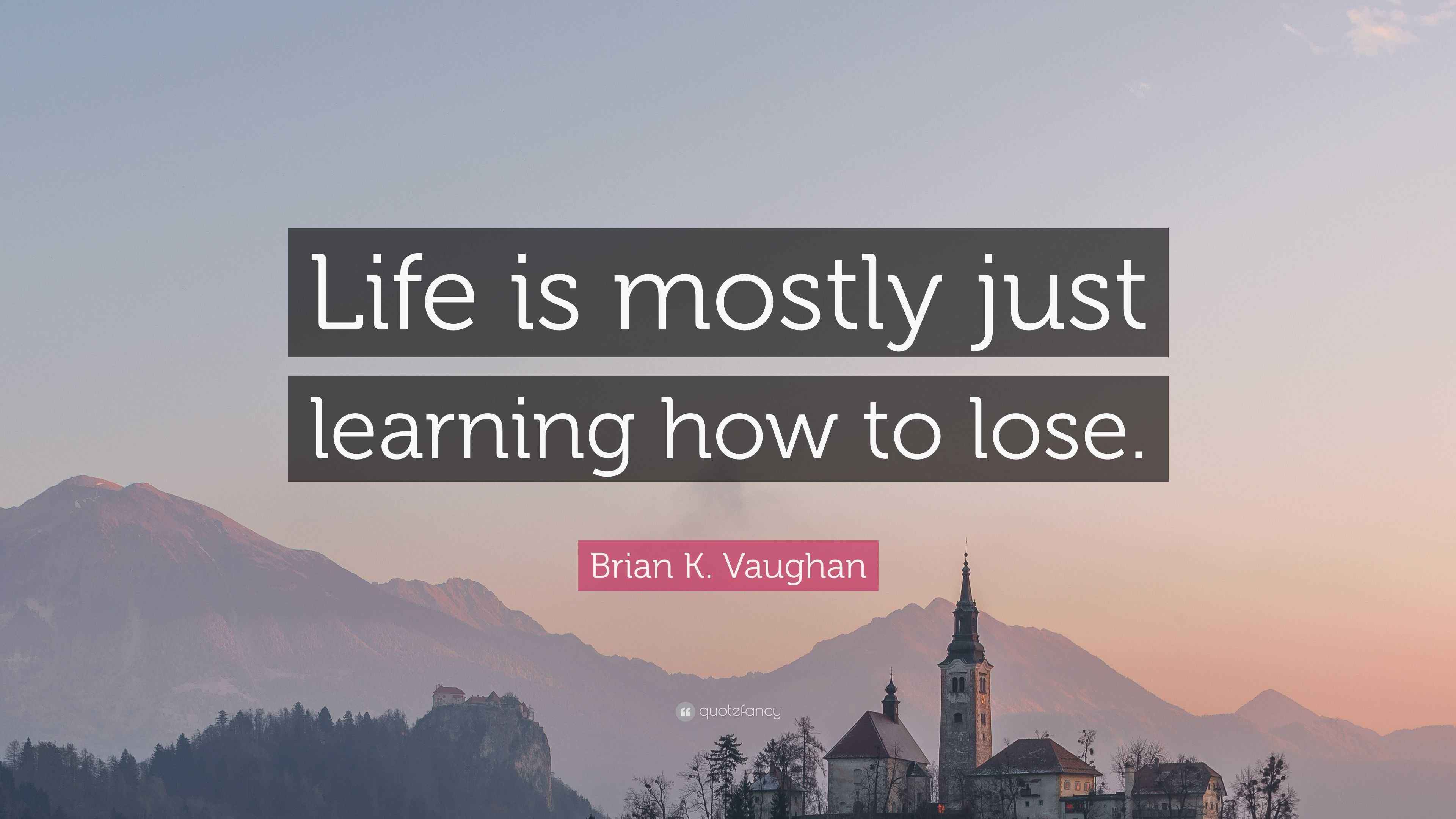 Brian K. Vaughan Quote: “Life is mostly just learning how to lose.”