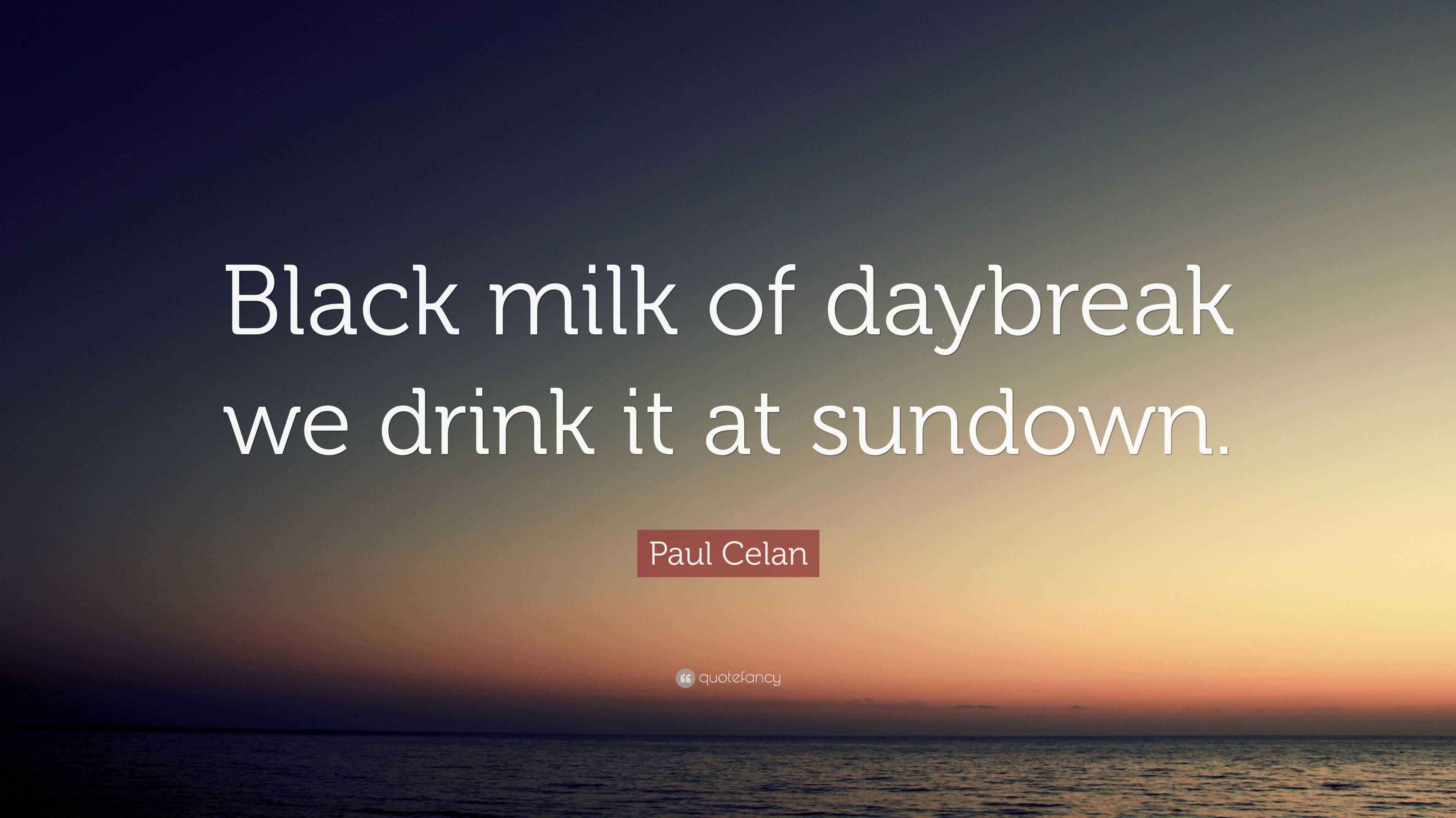 Paul Celan Quote: “Black milk of daybreak we drink it at sundown.”