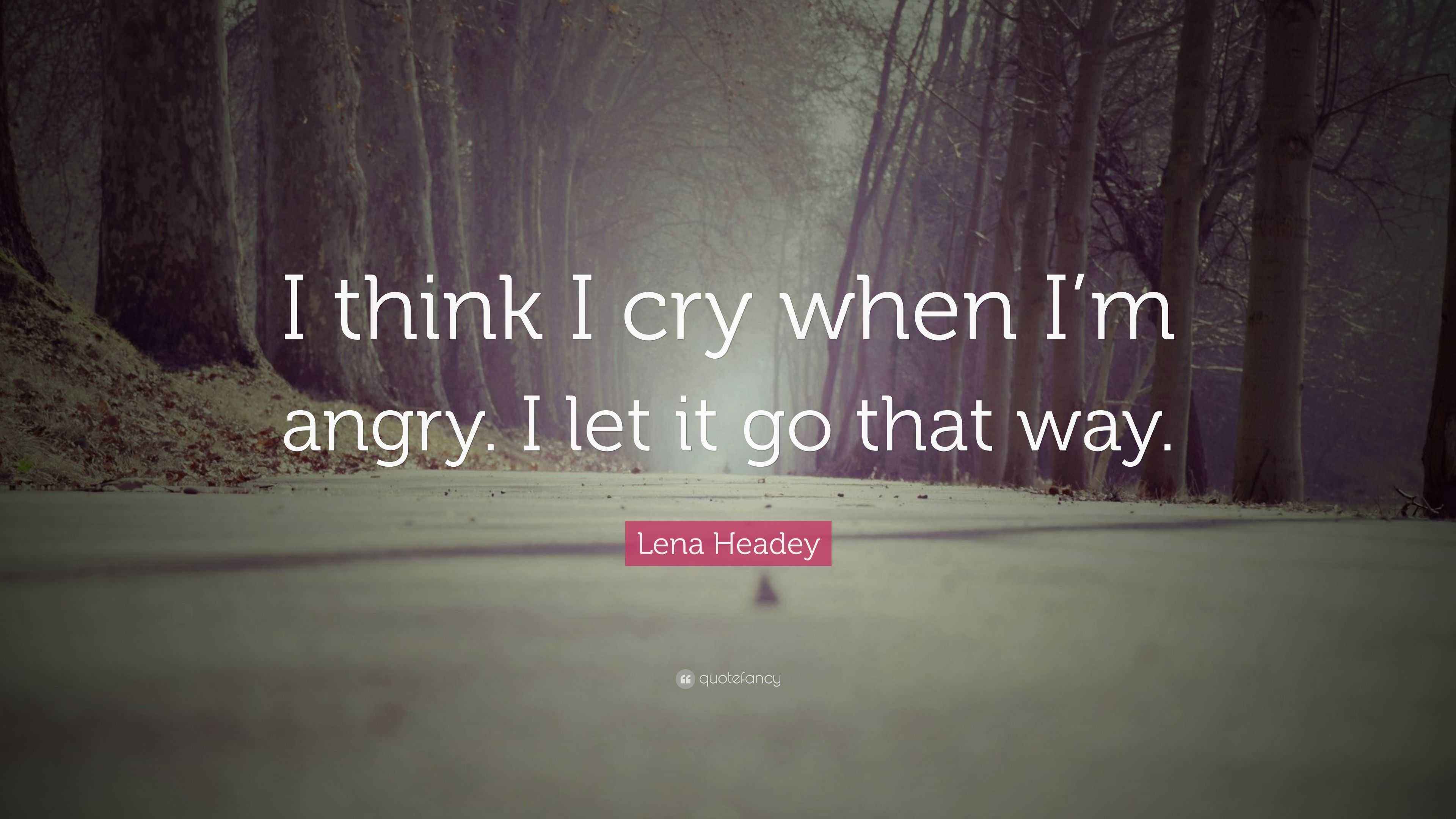 Lena Headey Quote: “I think I cry when I’m angry. I let it go that way.”