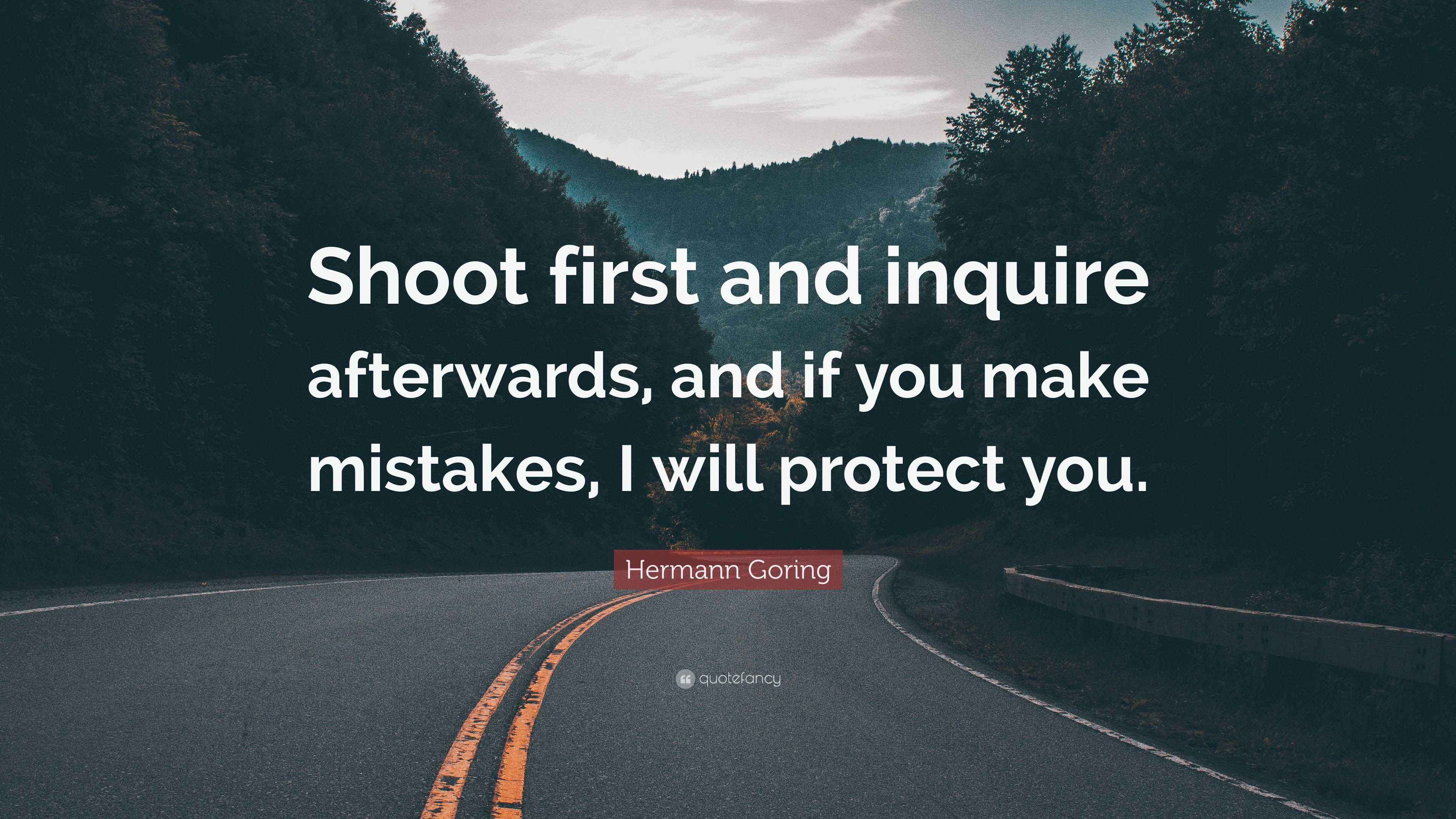 Hermann Goring Quote: “Shoot first and inquire afterwards, and if you ...