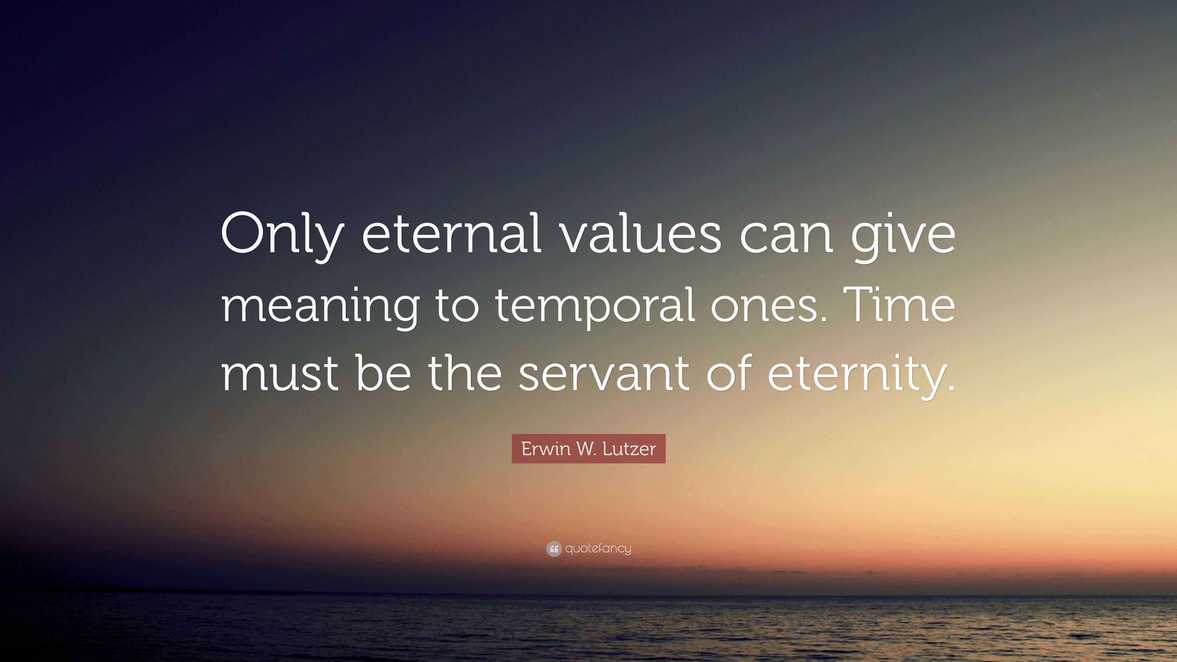 Erwin W. Lutzer Quote: “Only eternal values can give meaning to ...