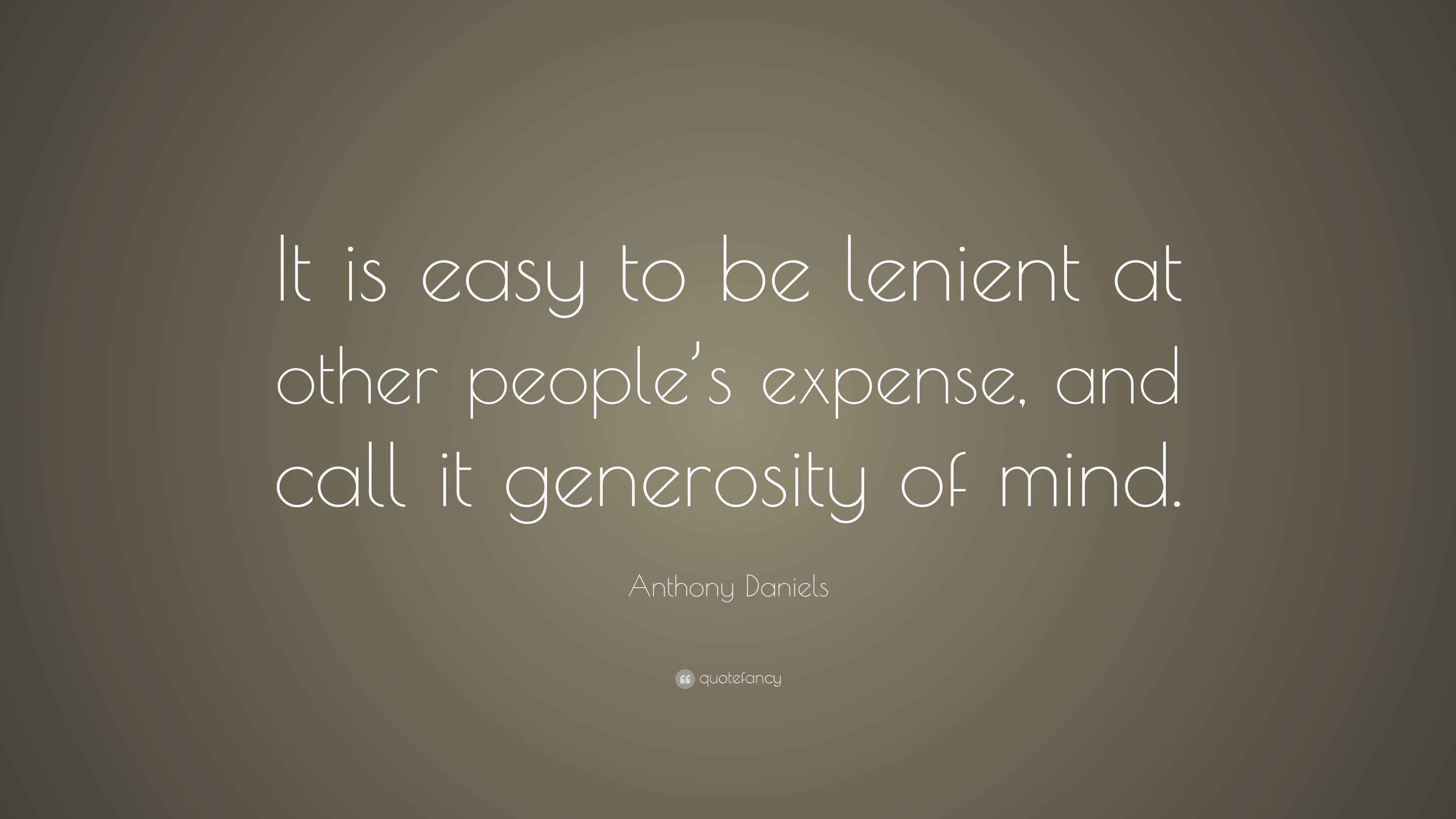 Anthony Daniels Quote: “It is easy to be lenient at other people’s ...