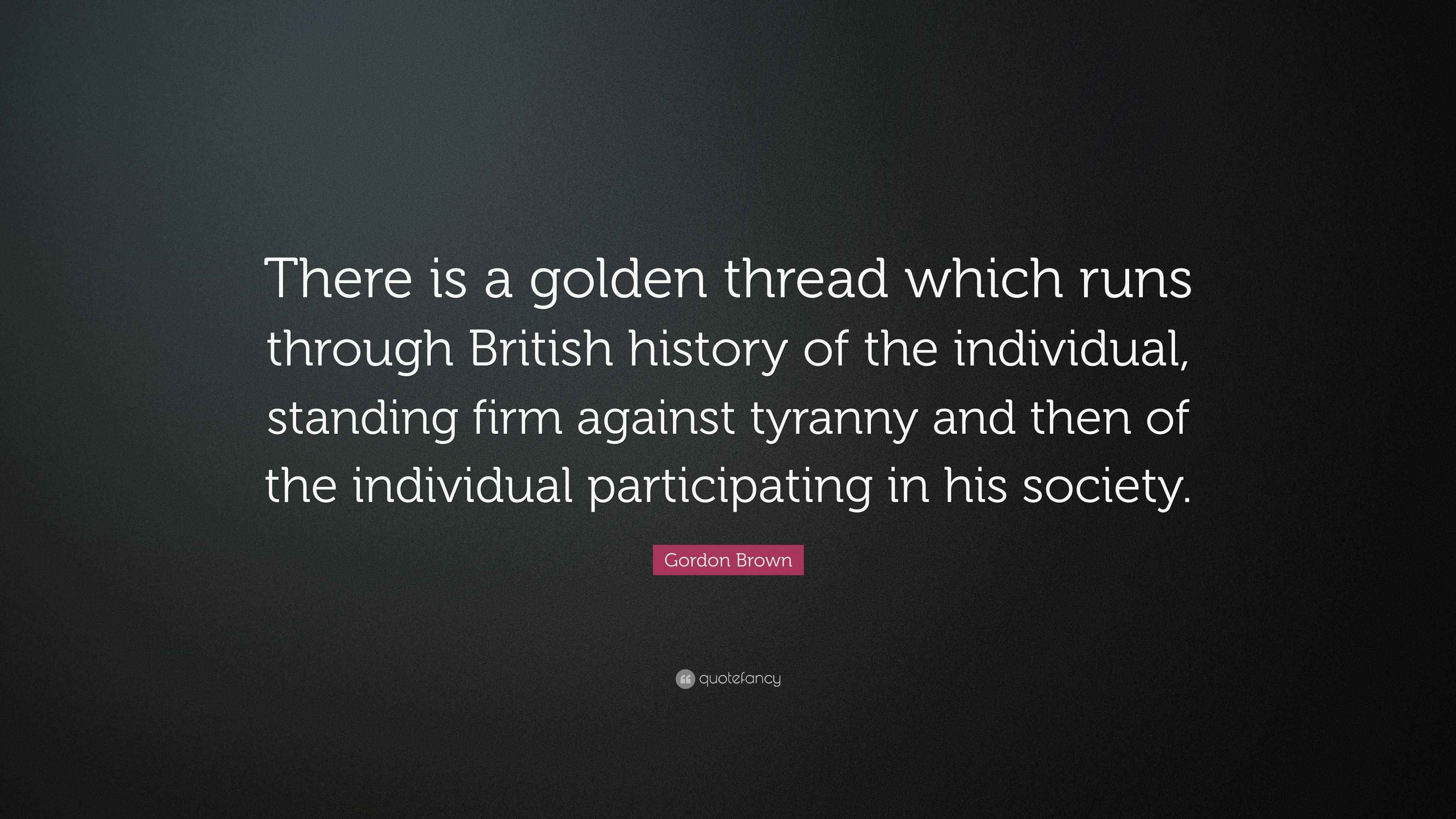 Gordon Brown Quote: “There is a golden thread which runs through ...