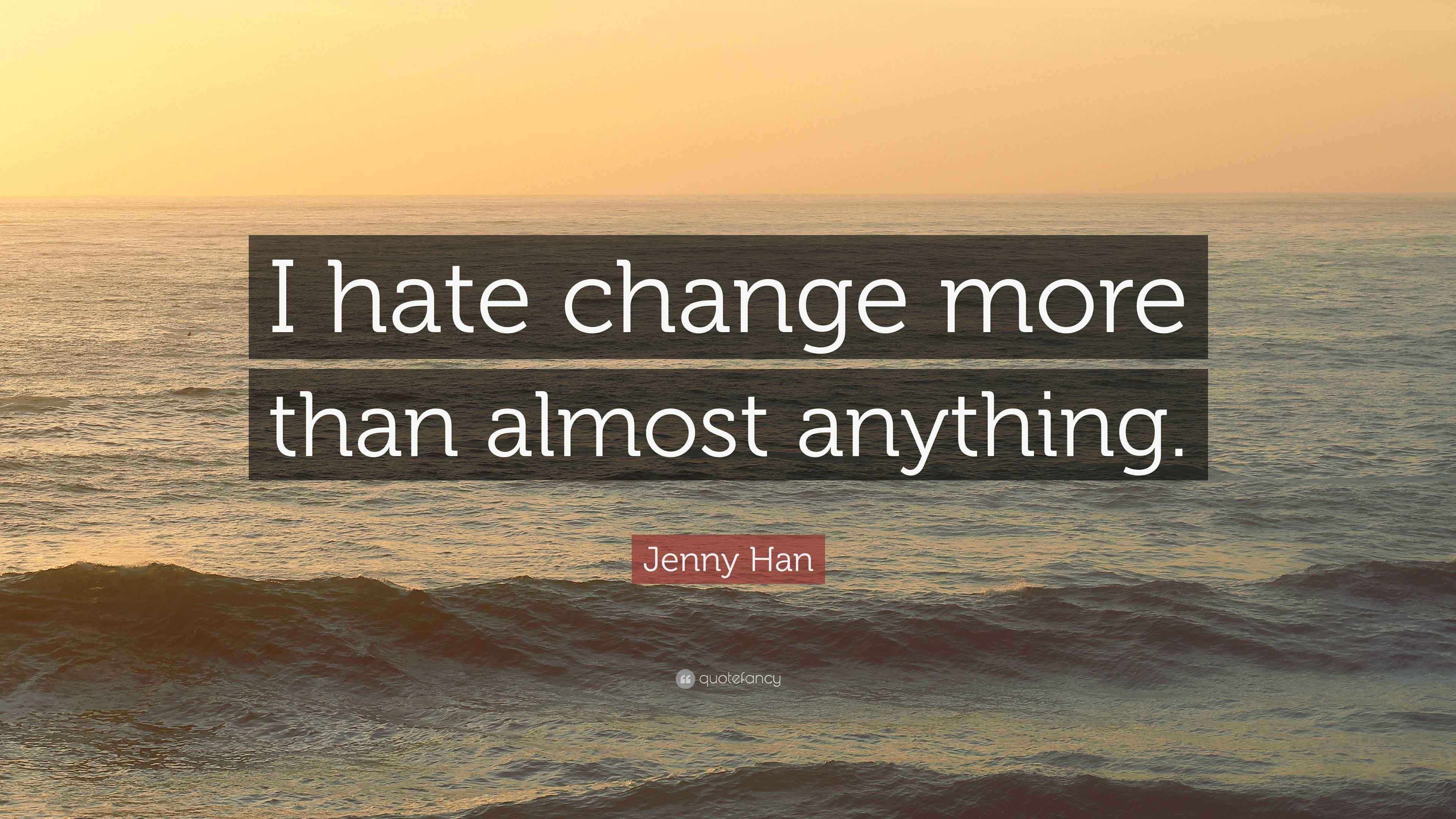 Jenny Han Quote: “I hate change more than almost anything.”