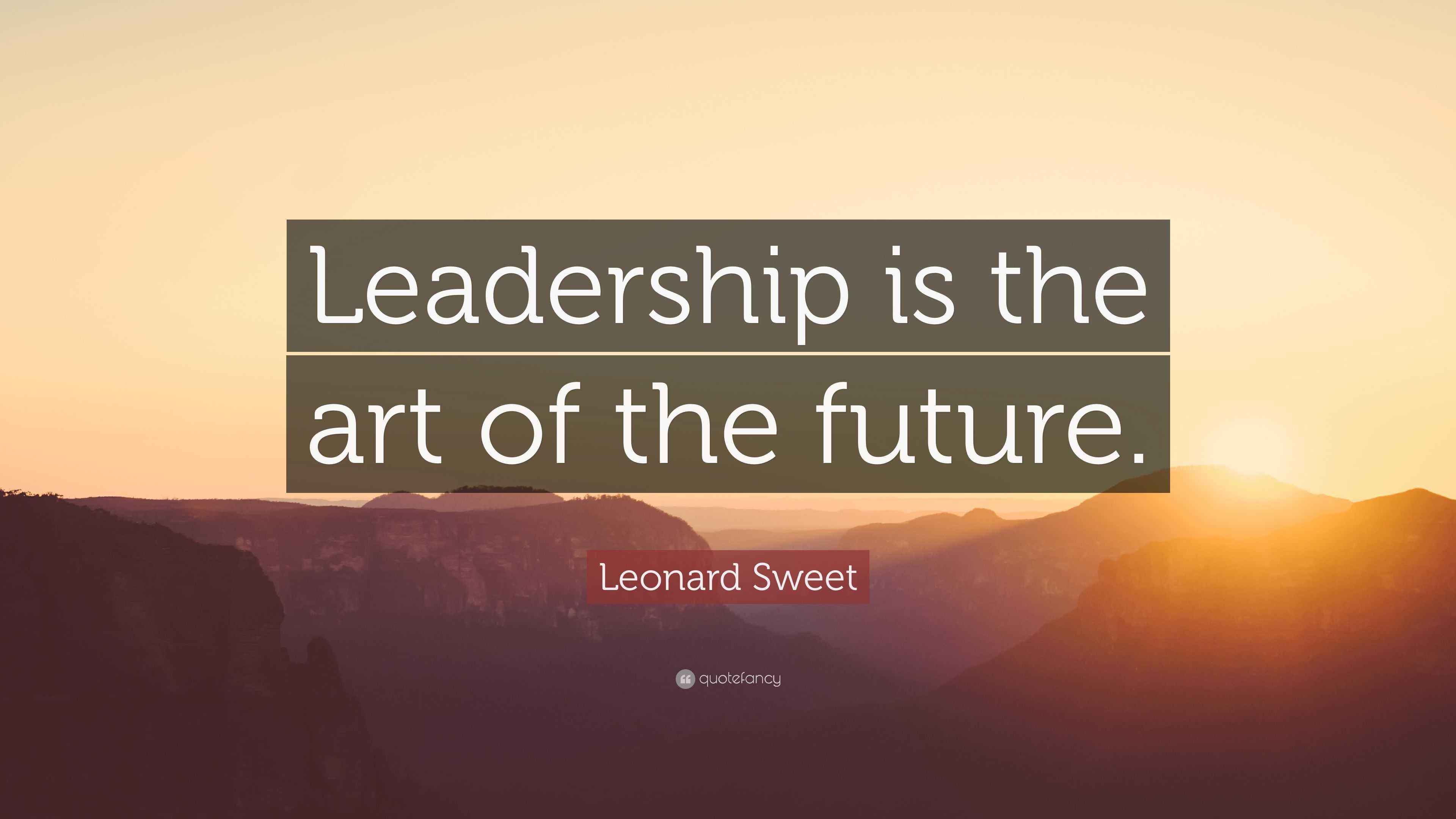 Leonard Sweet Quote: “Leadership is the art of the future.”