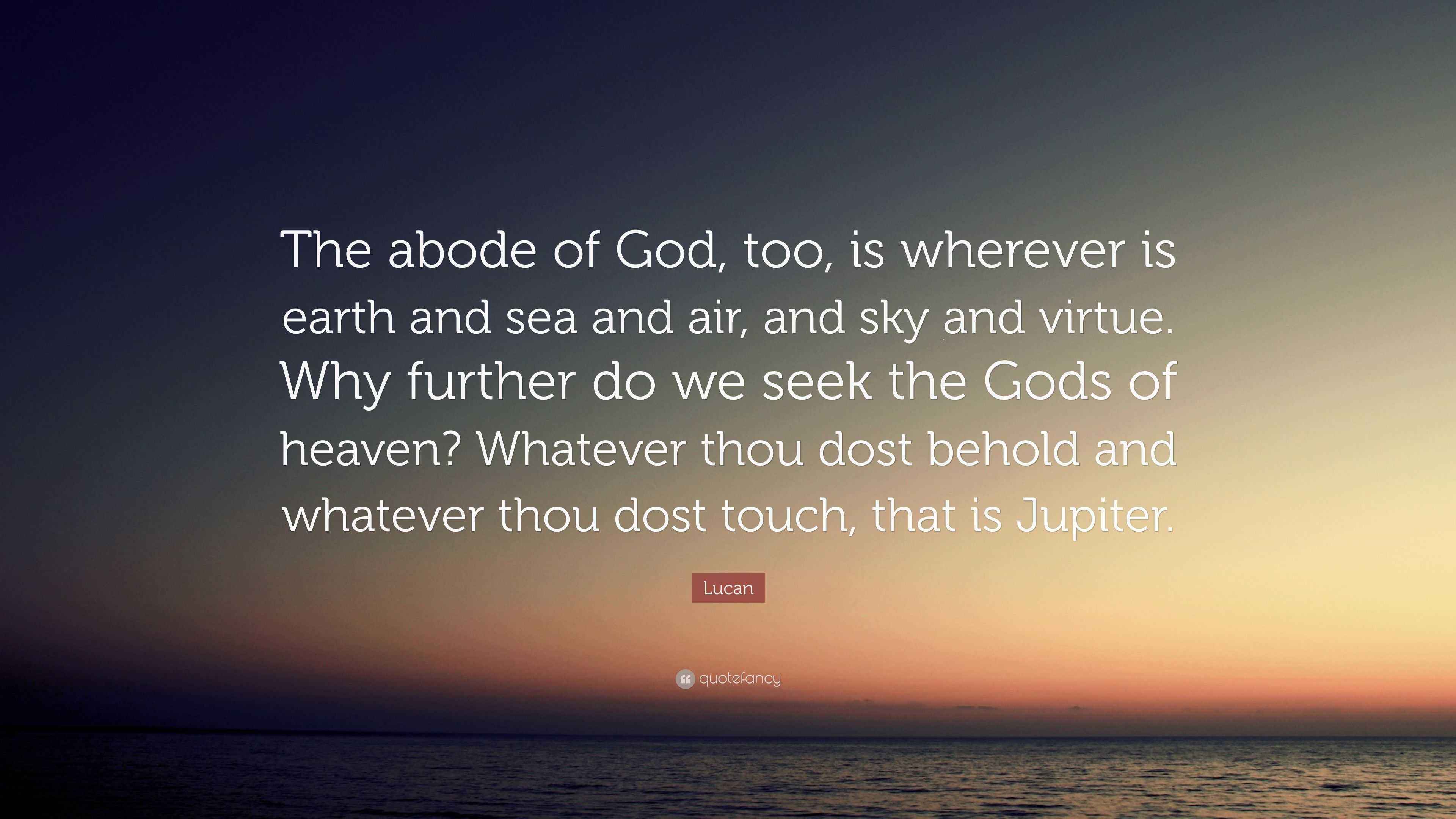Lucan Quote: “The abode of God, too, is wherever is earth and sea and ...