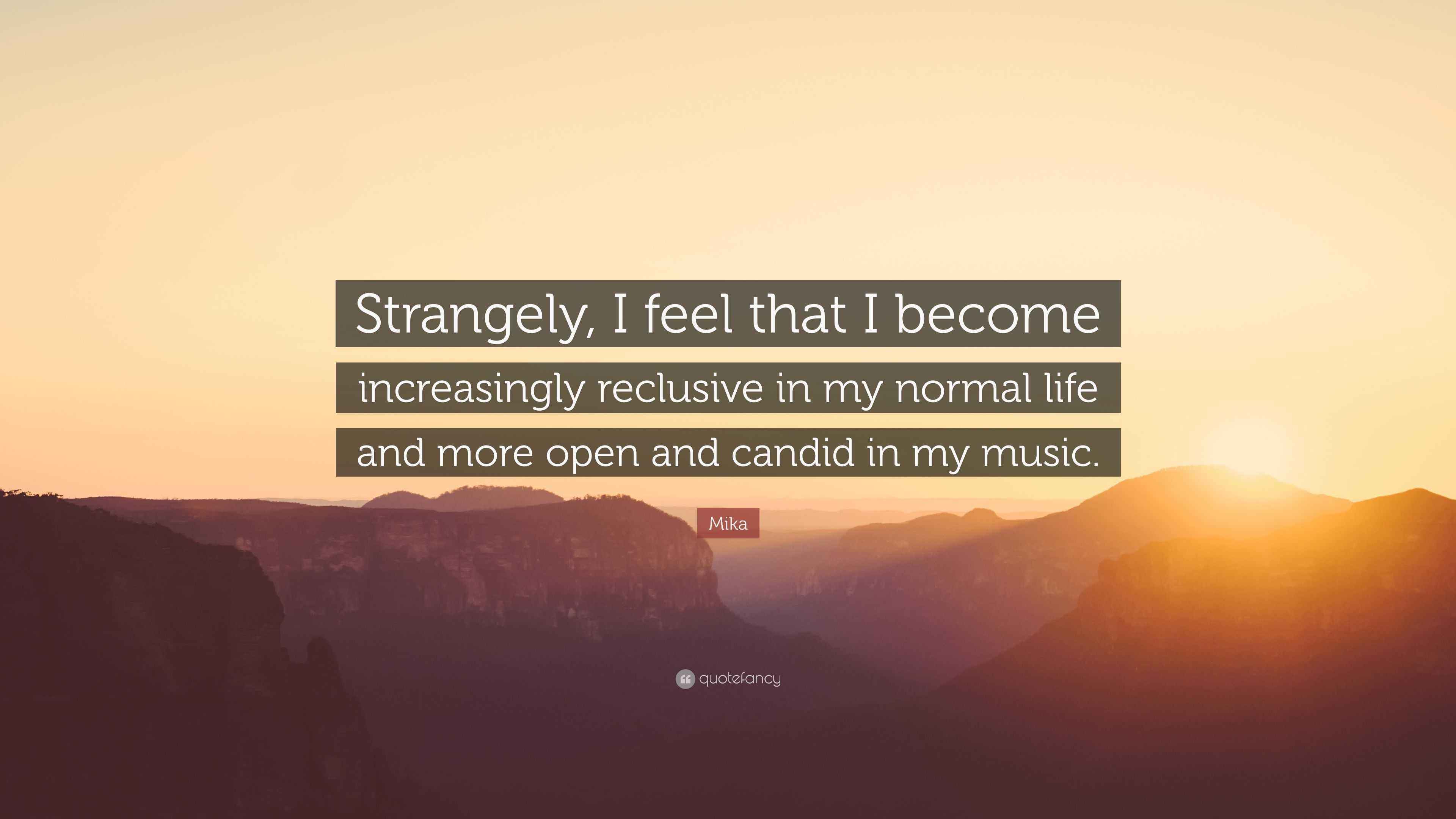 Mika Quote: “Strangely, I feel that I become increasingly reclusive in ...