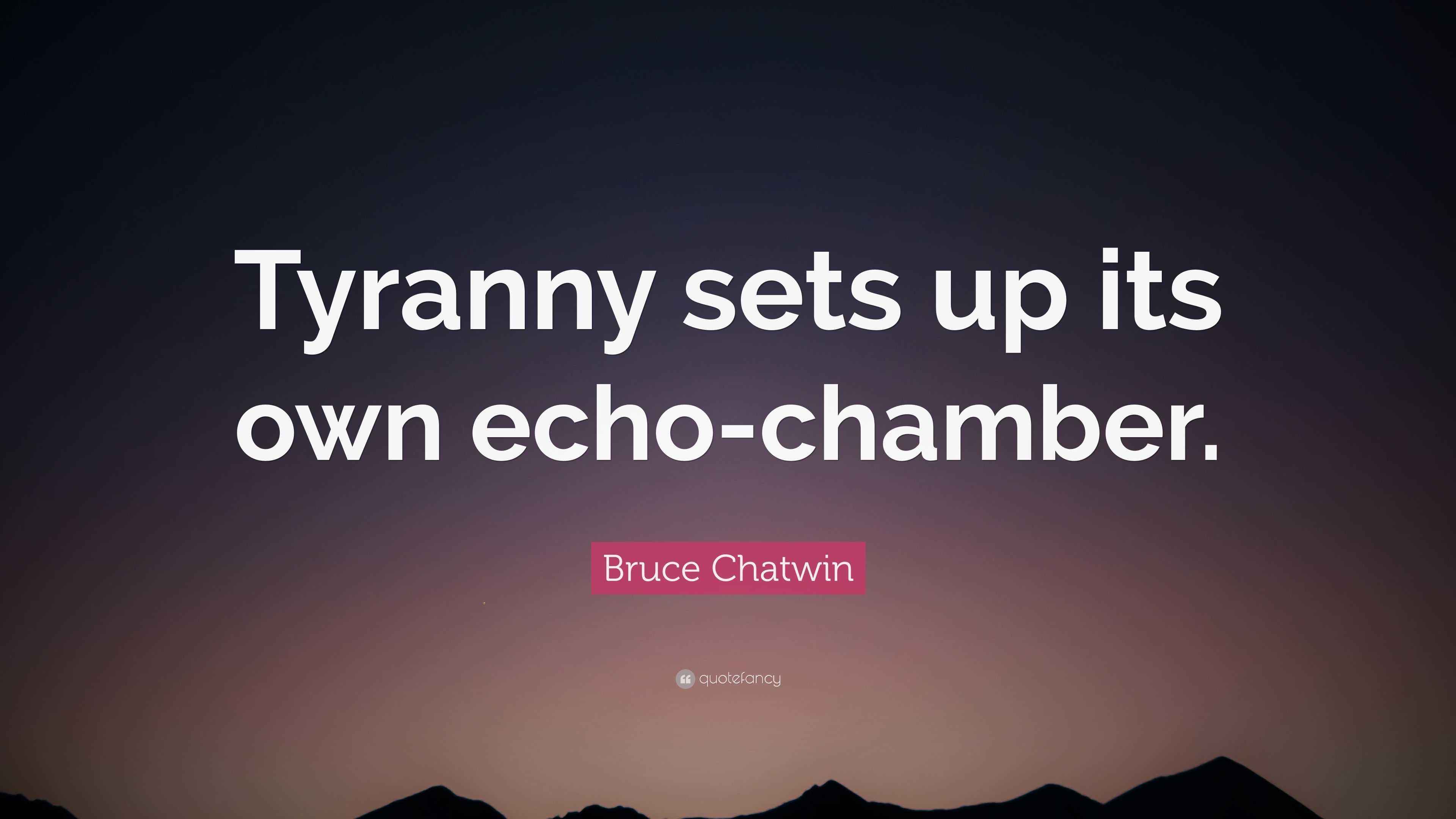 Bruce Chatwin Quote: “Tyranny sets up its own echo-chamber.”