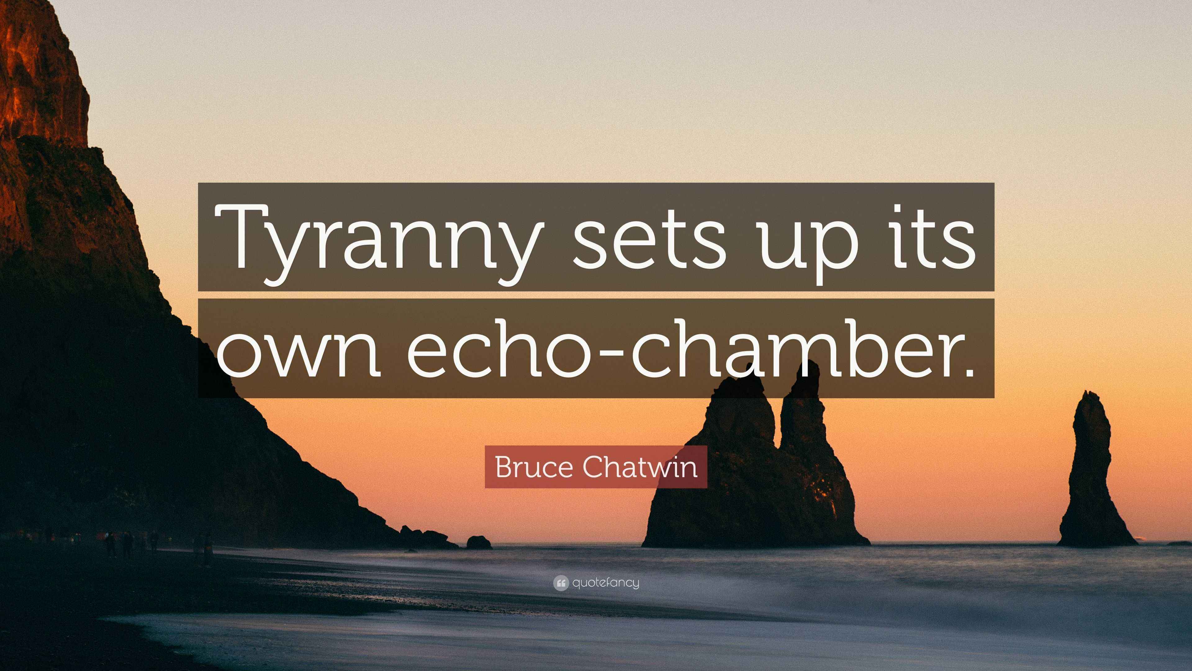 Bruce Chatwin Quote: “Tyranny sets up its own echo-chamber.”