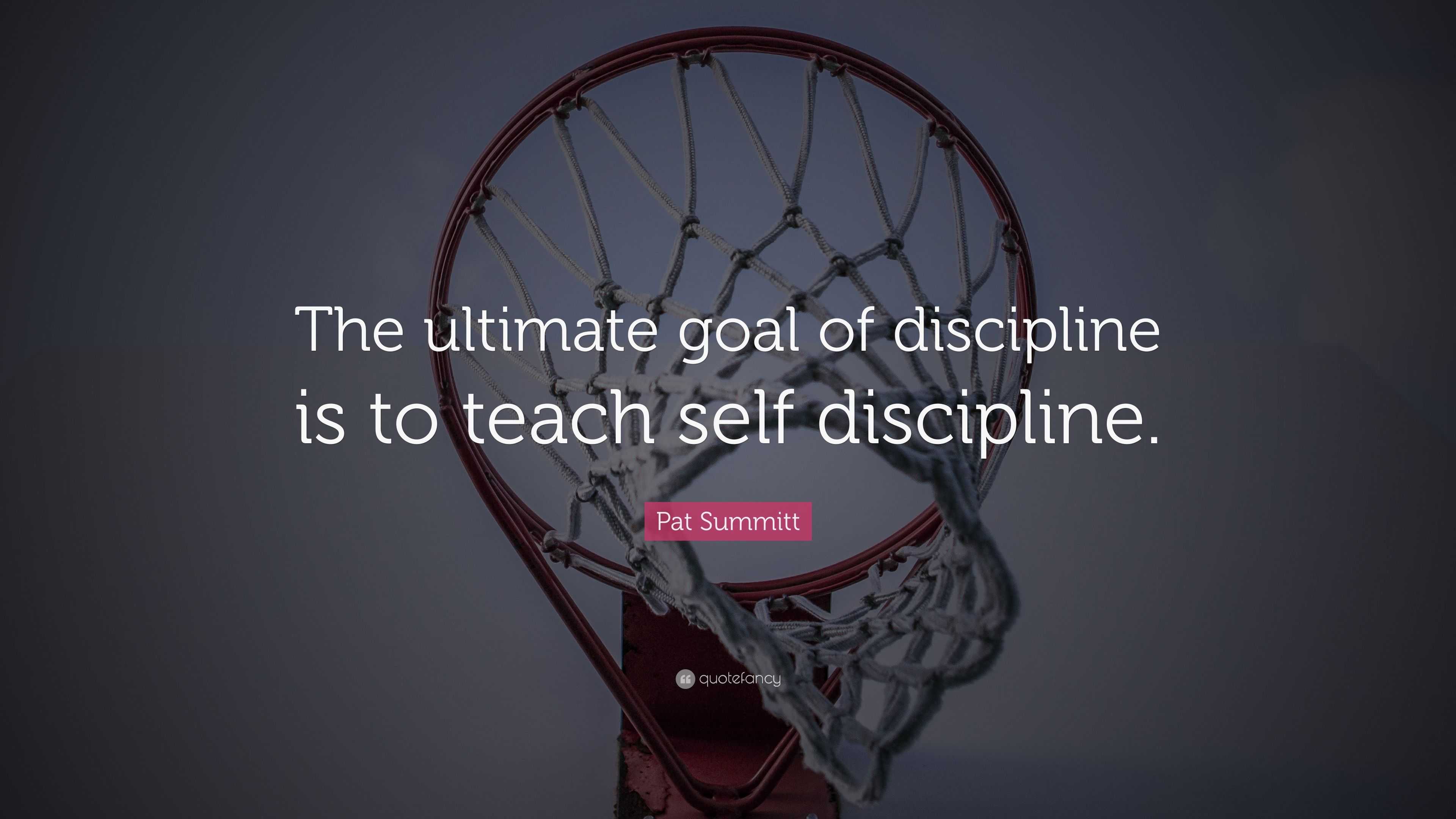 Pat Summitt Quote: “The ultimate goal of discipline is to teach self ...