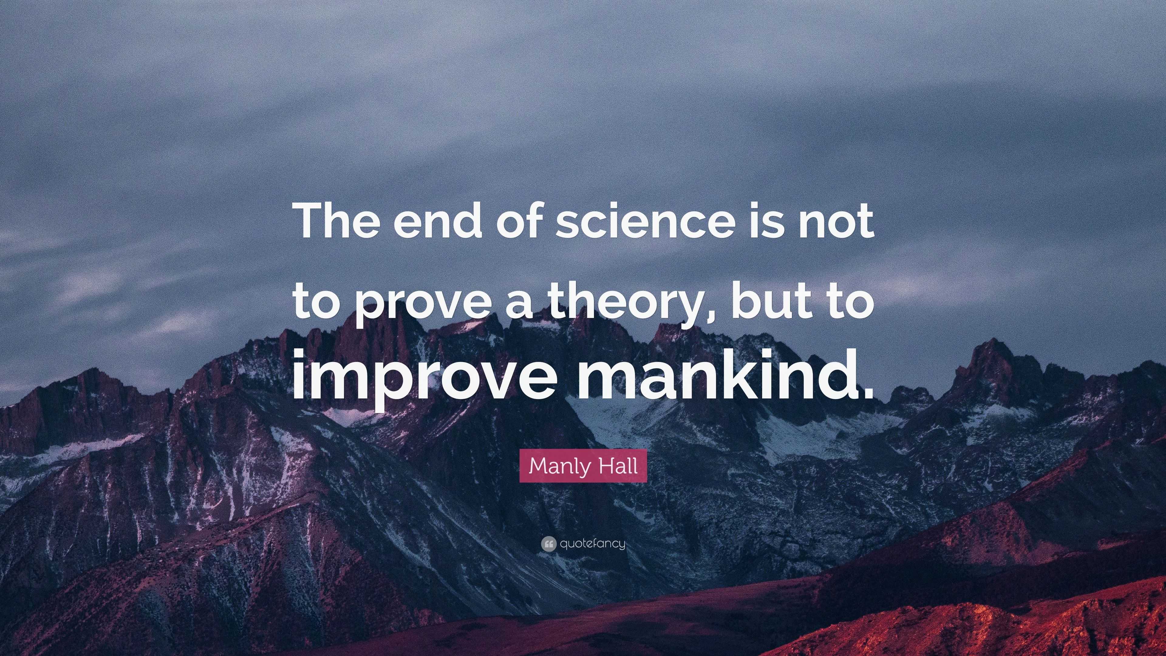 Manly Hall Quote: “The end of science is not to prove a theory, but to ...