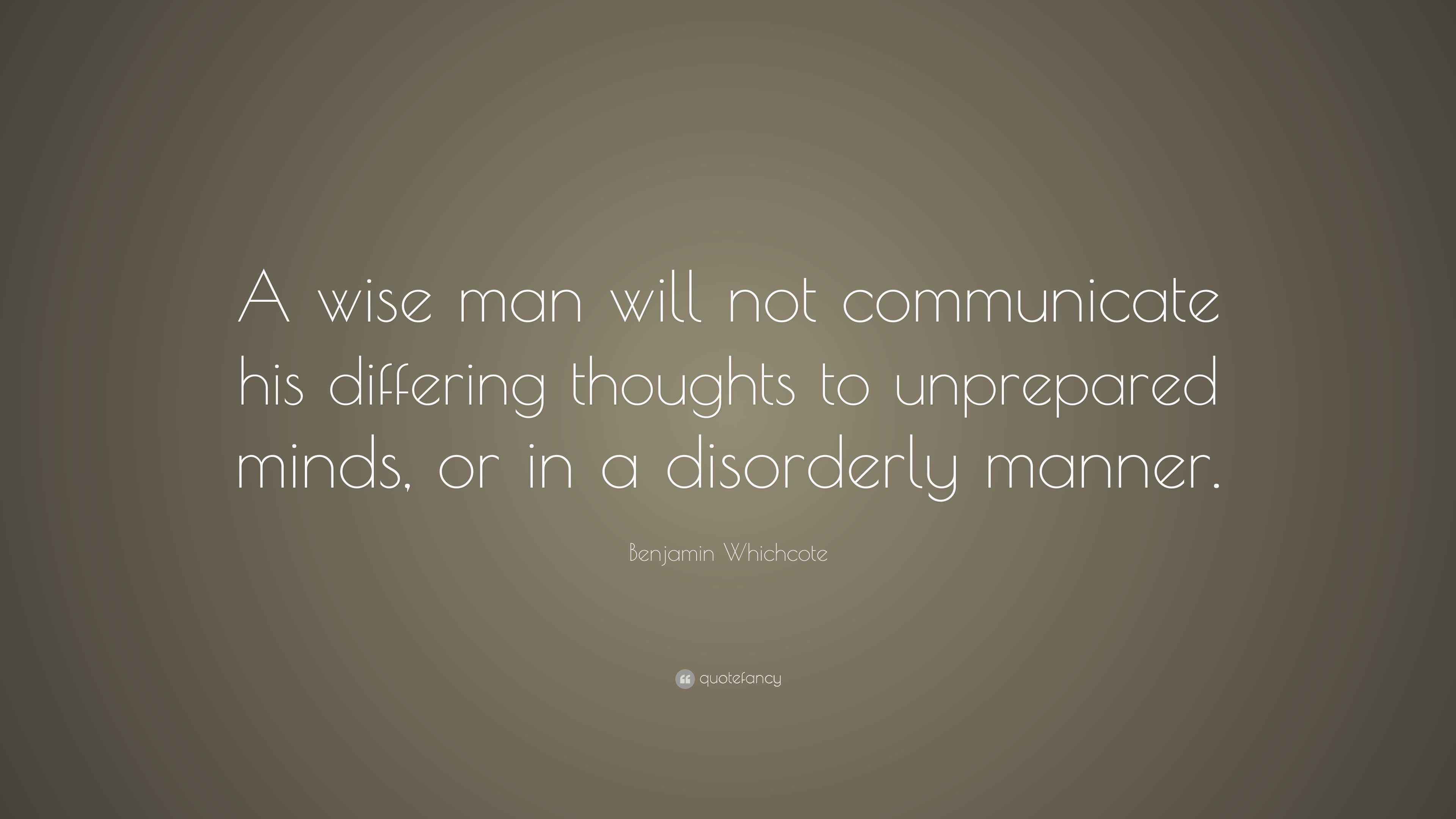 Benjamin Whichcote Quote: “A wise man will not communicate his ...