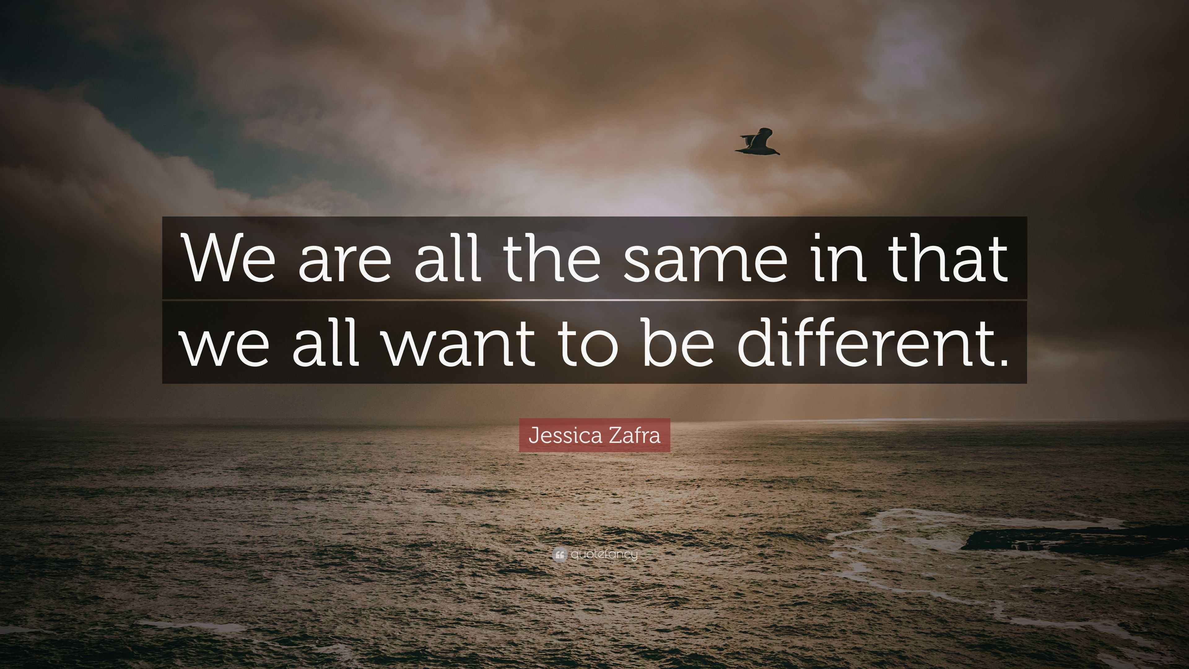 Jessica Zafra Quote: “We are all the same in that we all want to be ...