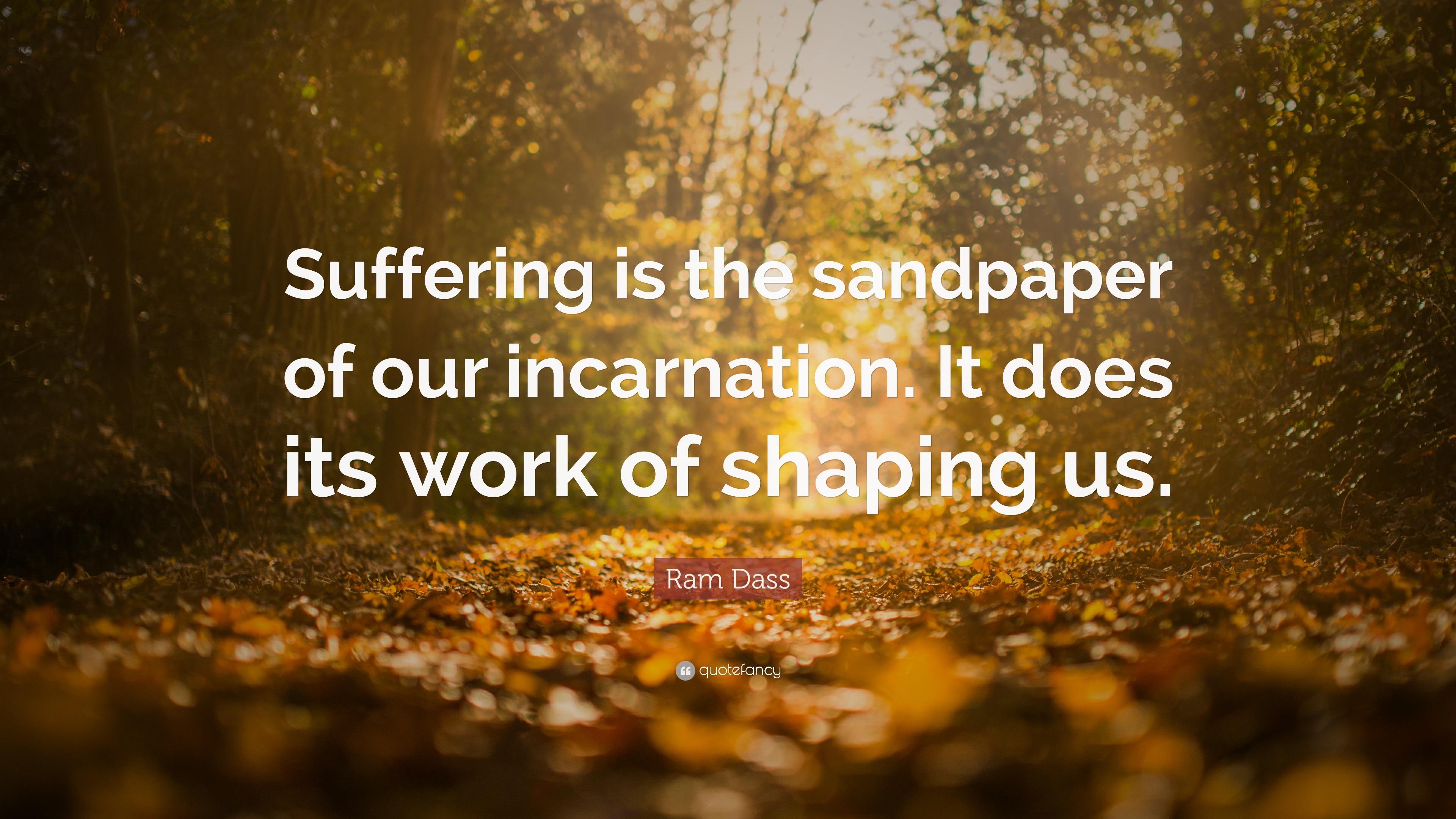 Ram Dass Quote: “Suffering is the sandpaper of our incarnation. It does ...