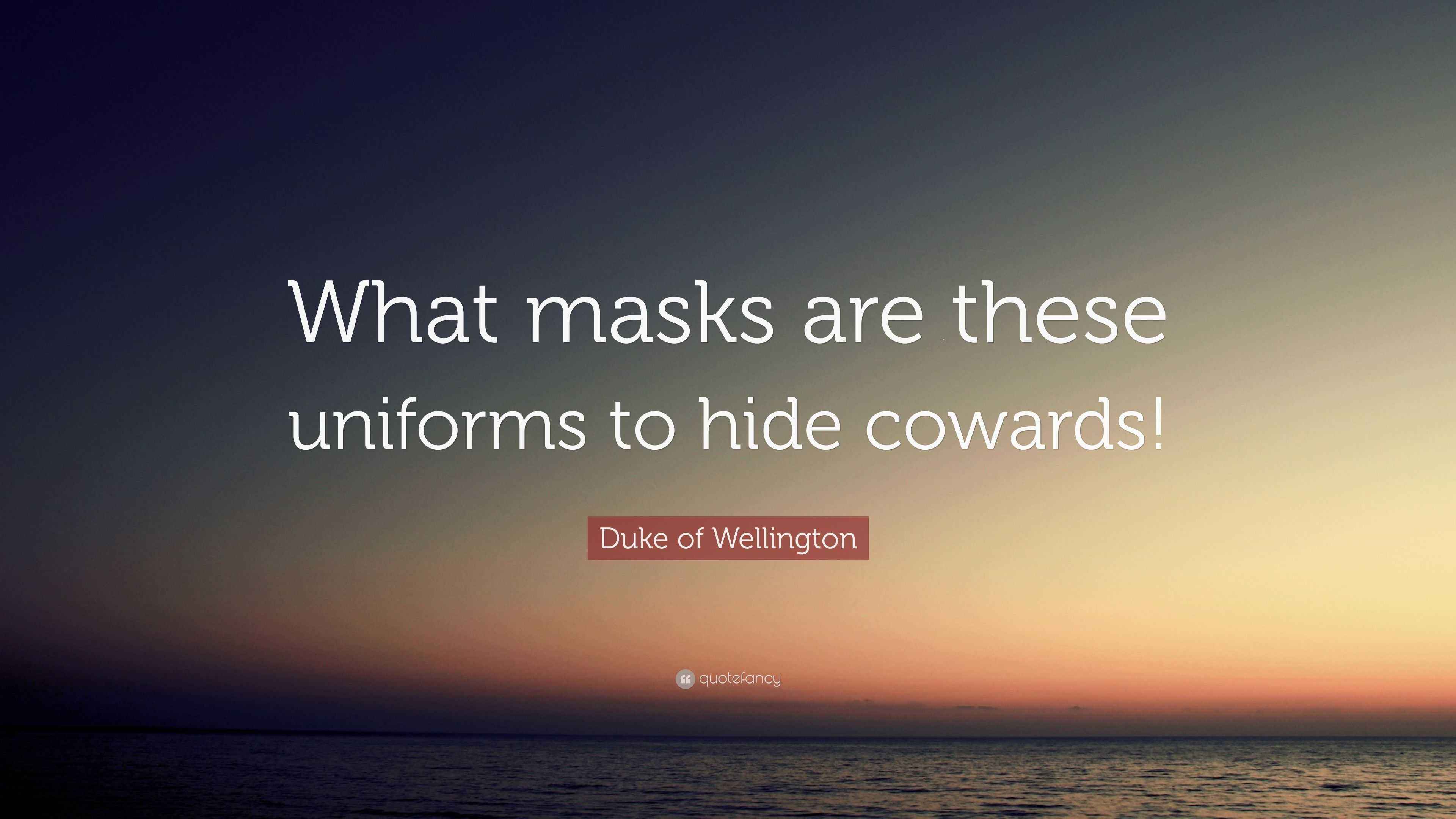 Duke of Wellington Quote: “What masks are these uniforms to hide cowards!”