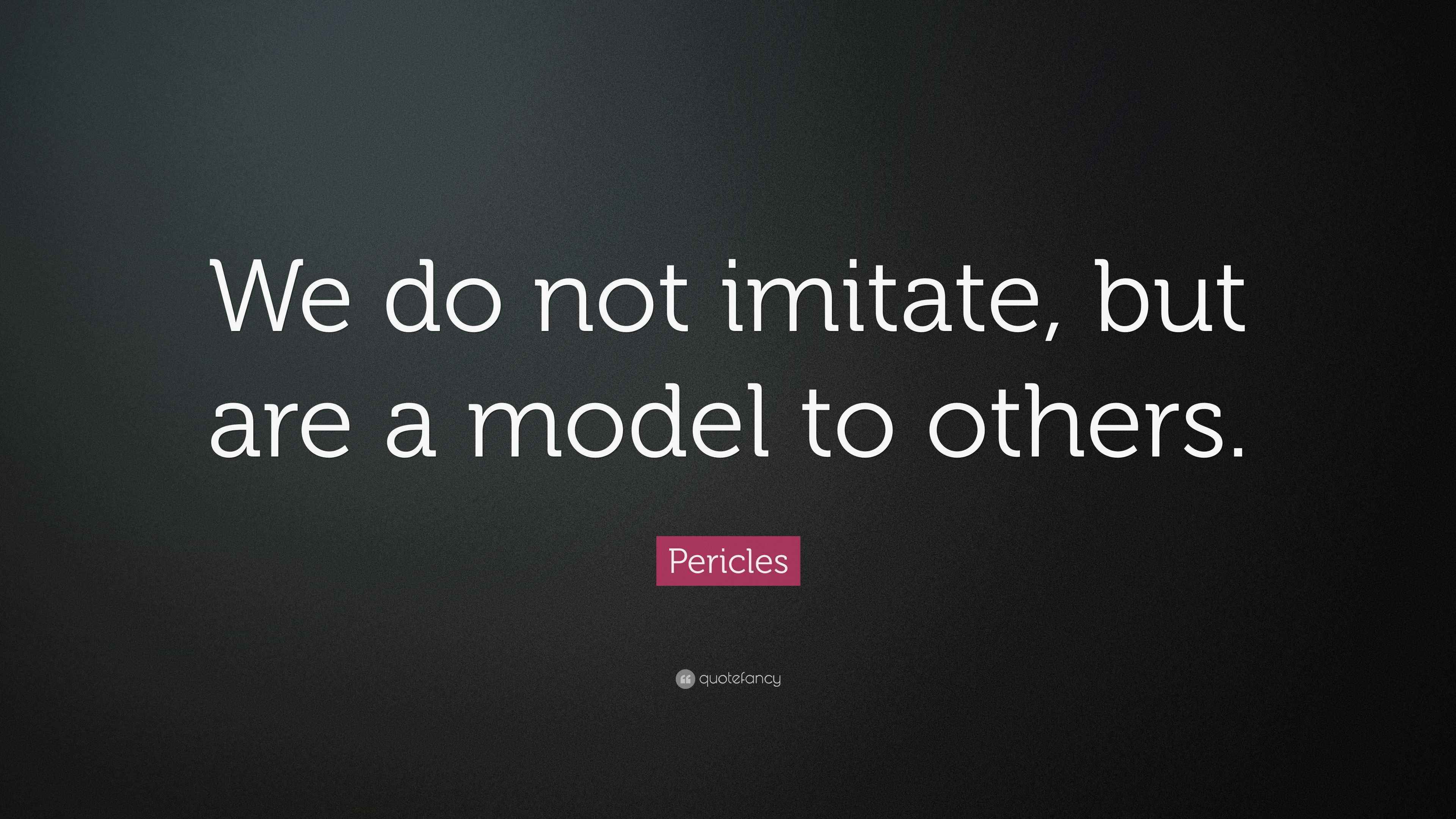 Pericles Quote: “We do not imitate, but are a model to others.”